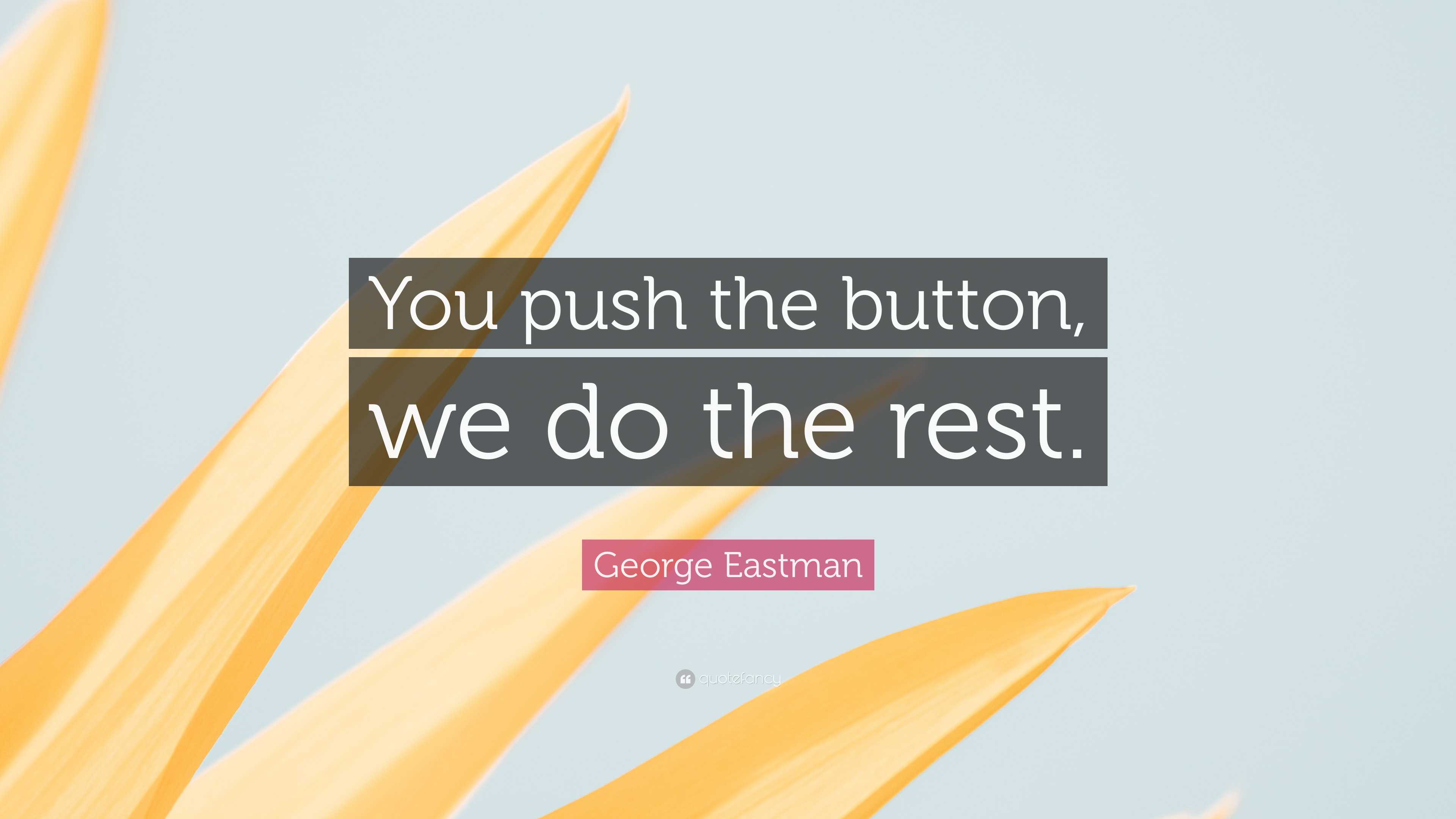George Eastman Quote: “You push the button, we do the rest.”