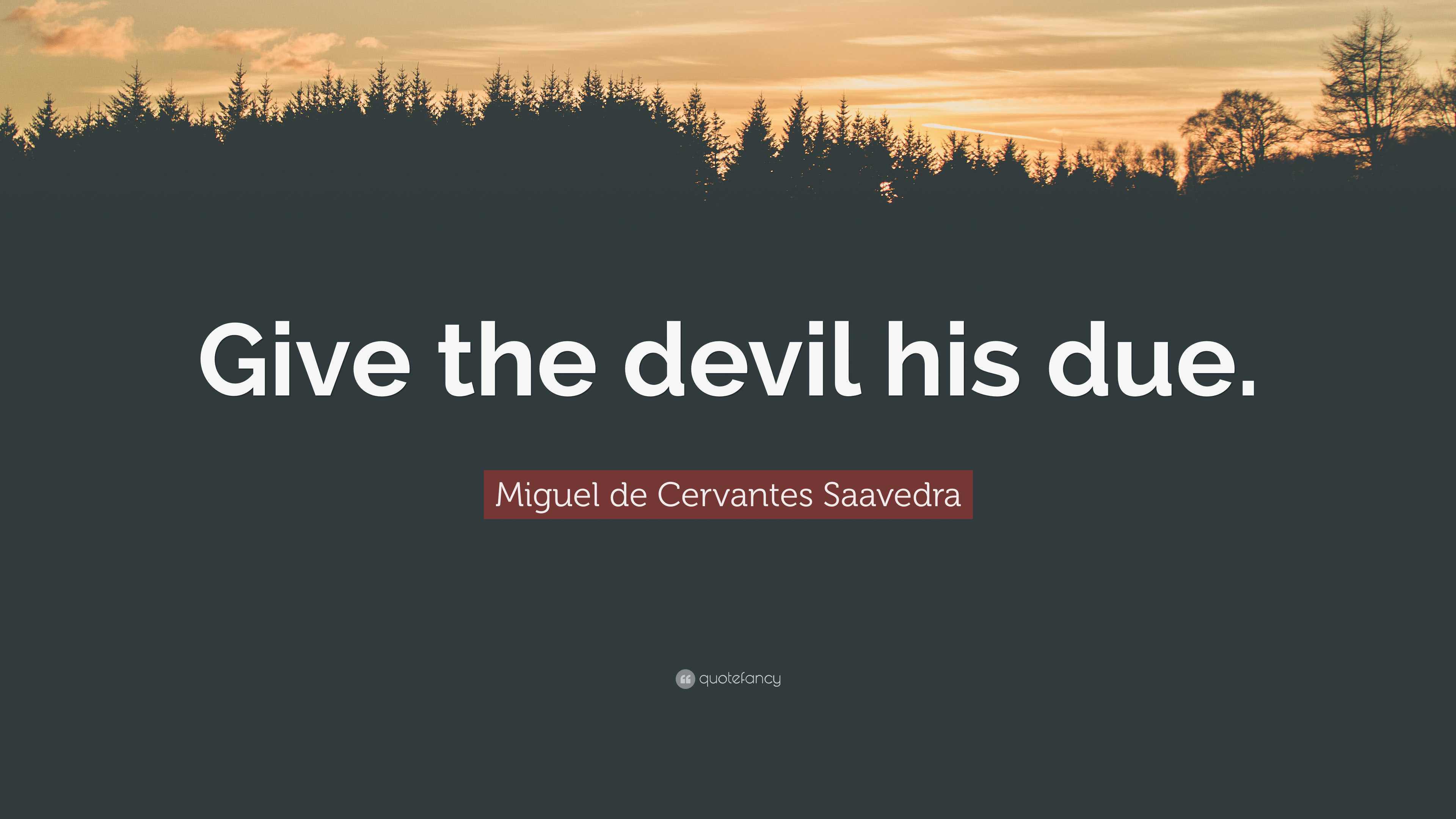 Miguel de Cervantes Saavedra Quote: “Give the devil his due.”