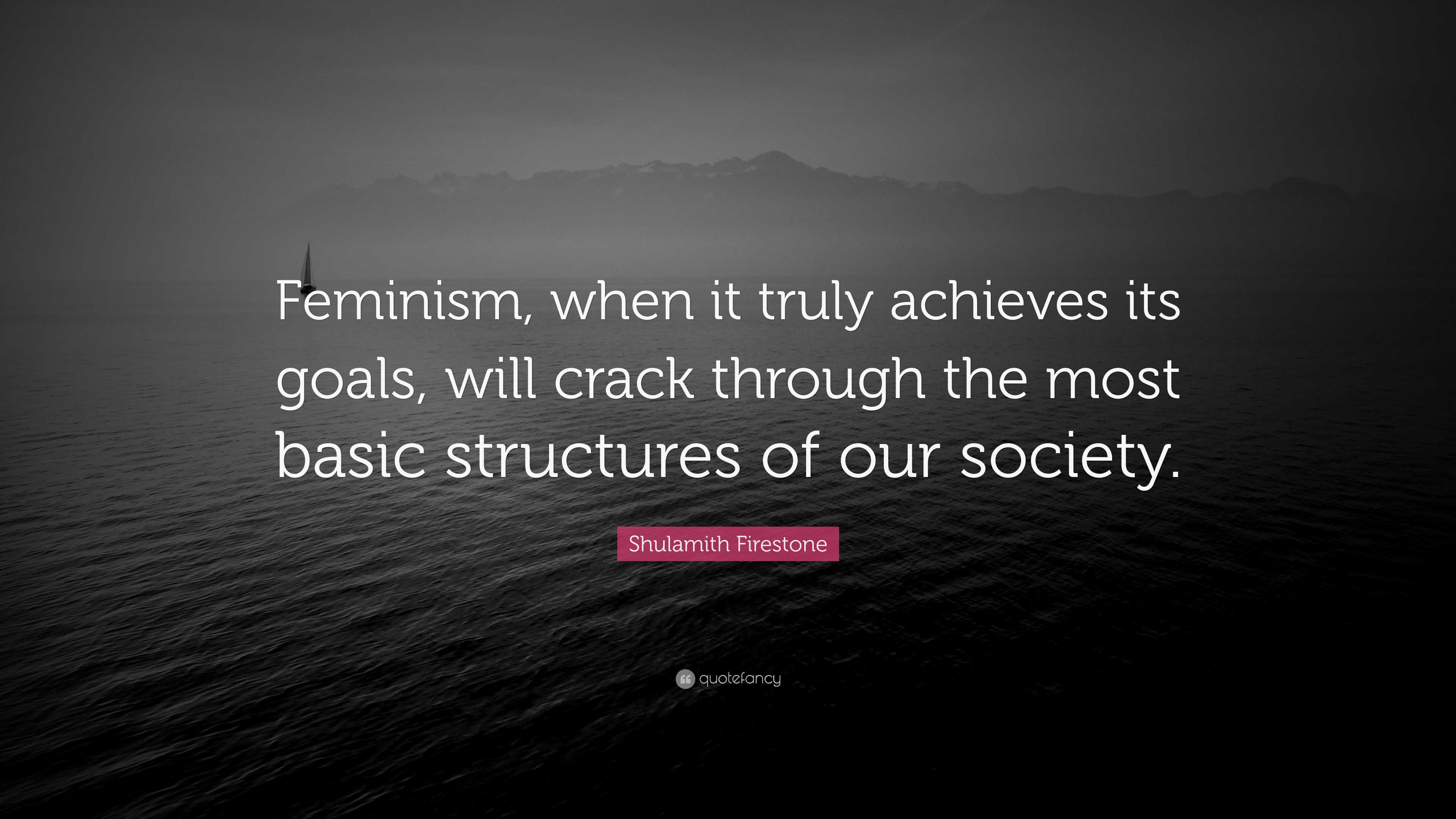 Shulamith Firestone Quote: “Feminism, when it truly achieves its goals ...