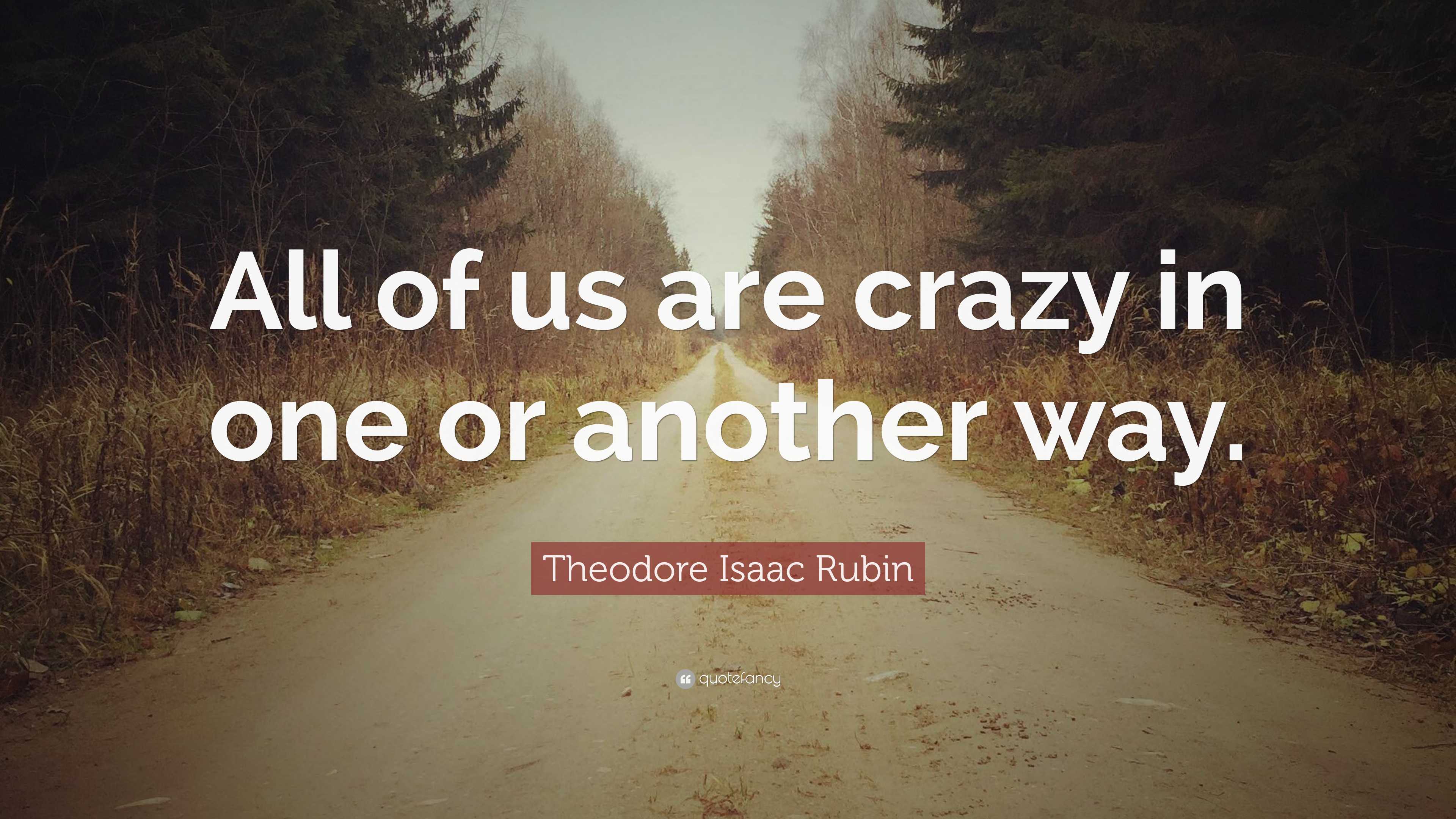 Theodore Isaac Rubin Quote: “All of us are crazy in one or another way.”