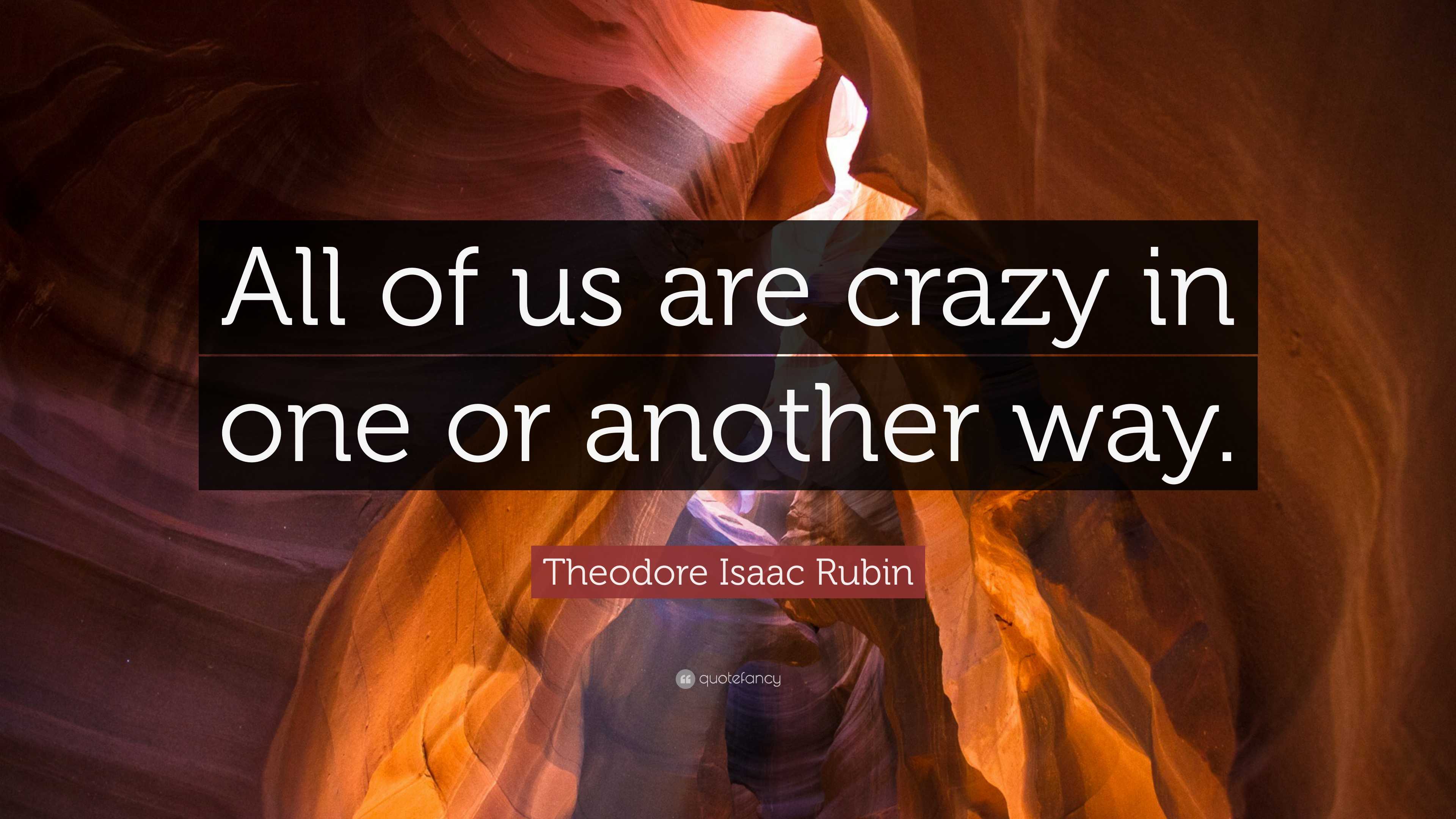 Theodore Isaac Rubin Quote: “All of us are crazy in one or another way.”