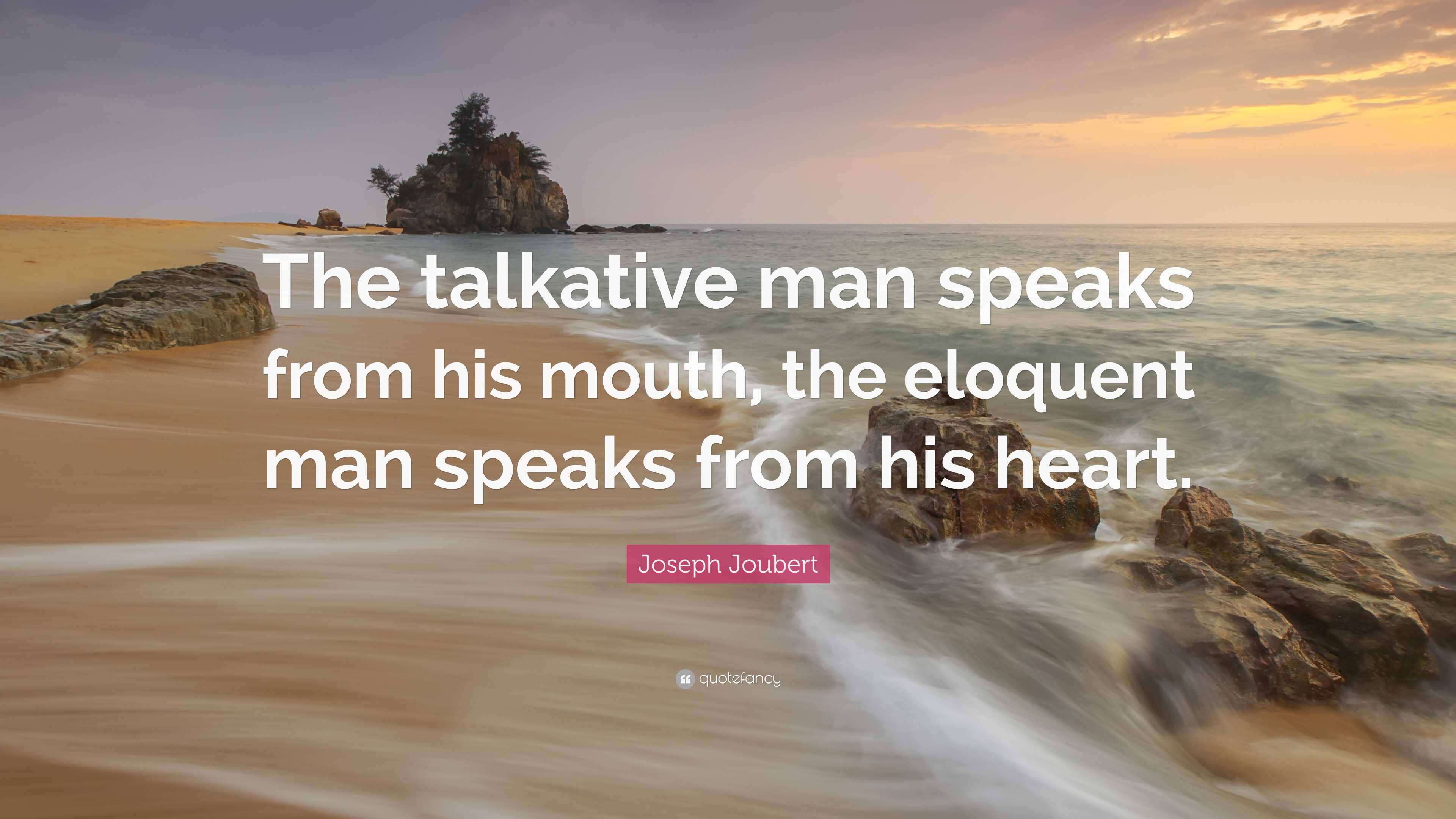 Joseph Joubert Quote: “The talkative man speaks from his mouth, the ...