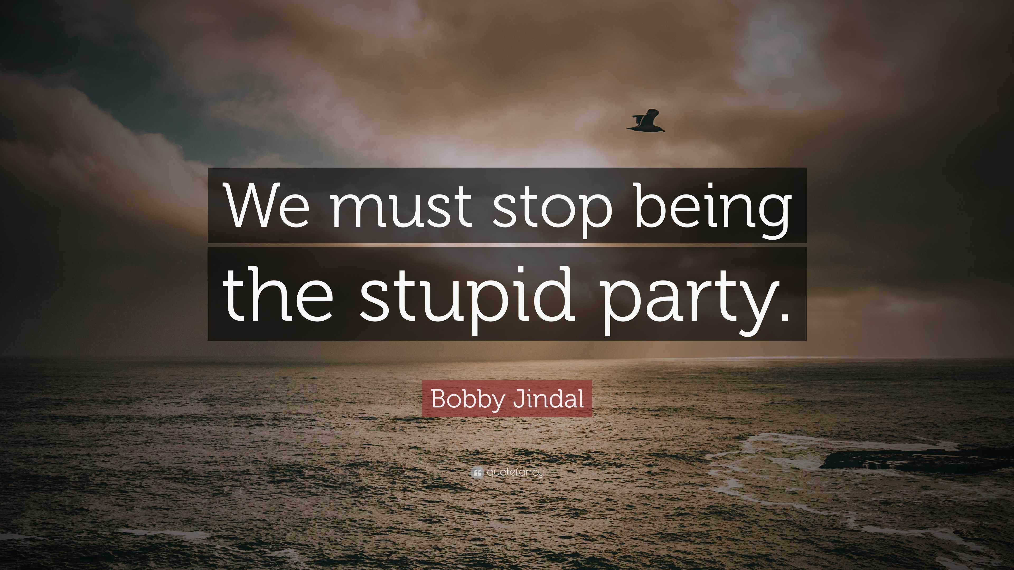 Bobby Jindal Quote: “We must stop being the stupid party.”