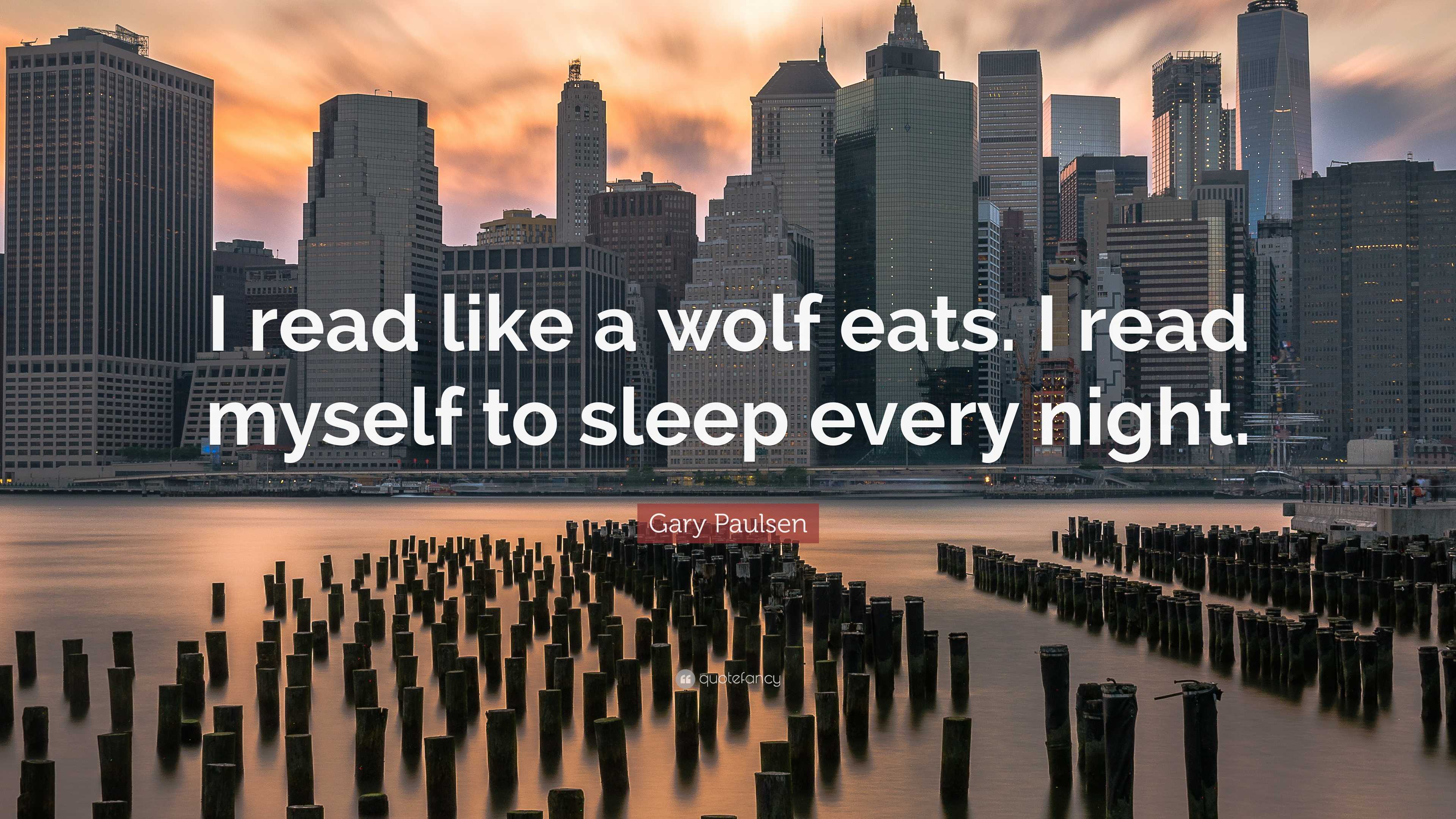 Gary Paulsen Quote: “I read like a wolf eats. I read myself to sleep ...