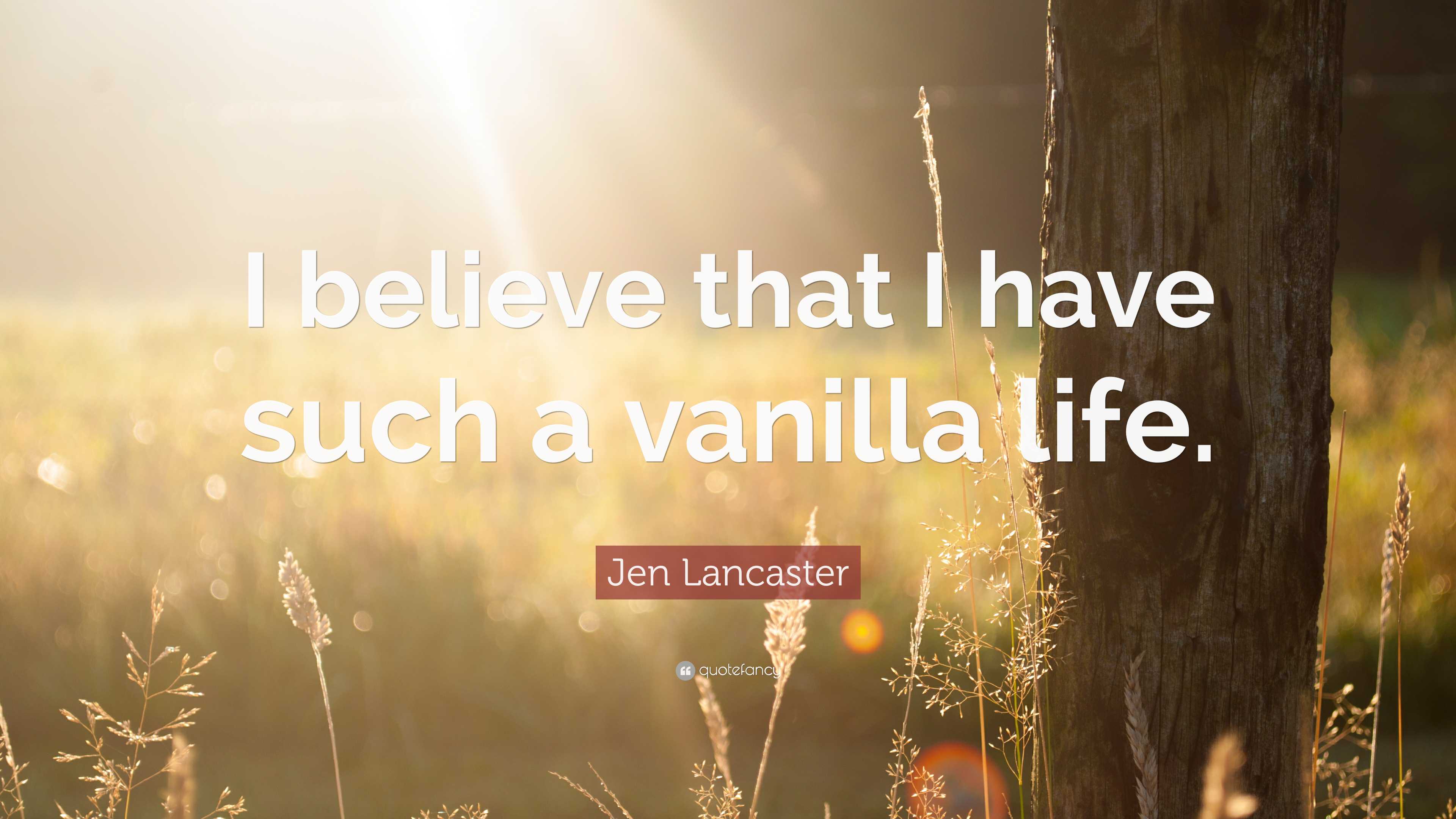 Jen Lancaster Quote: “I believe that I have such a vanilla life.”