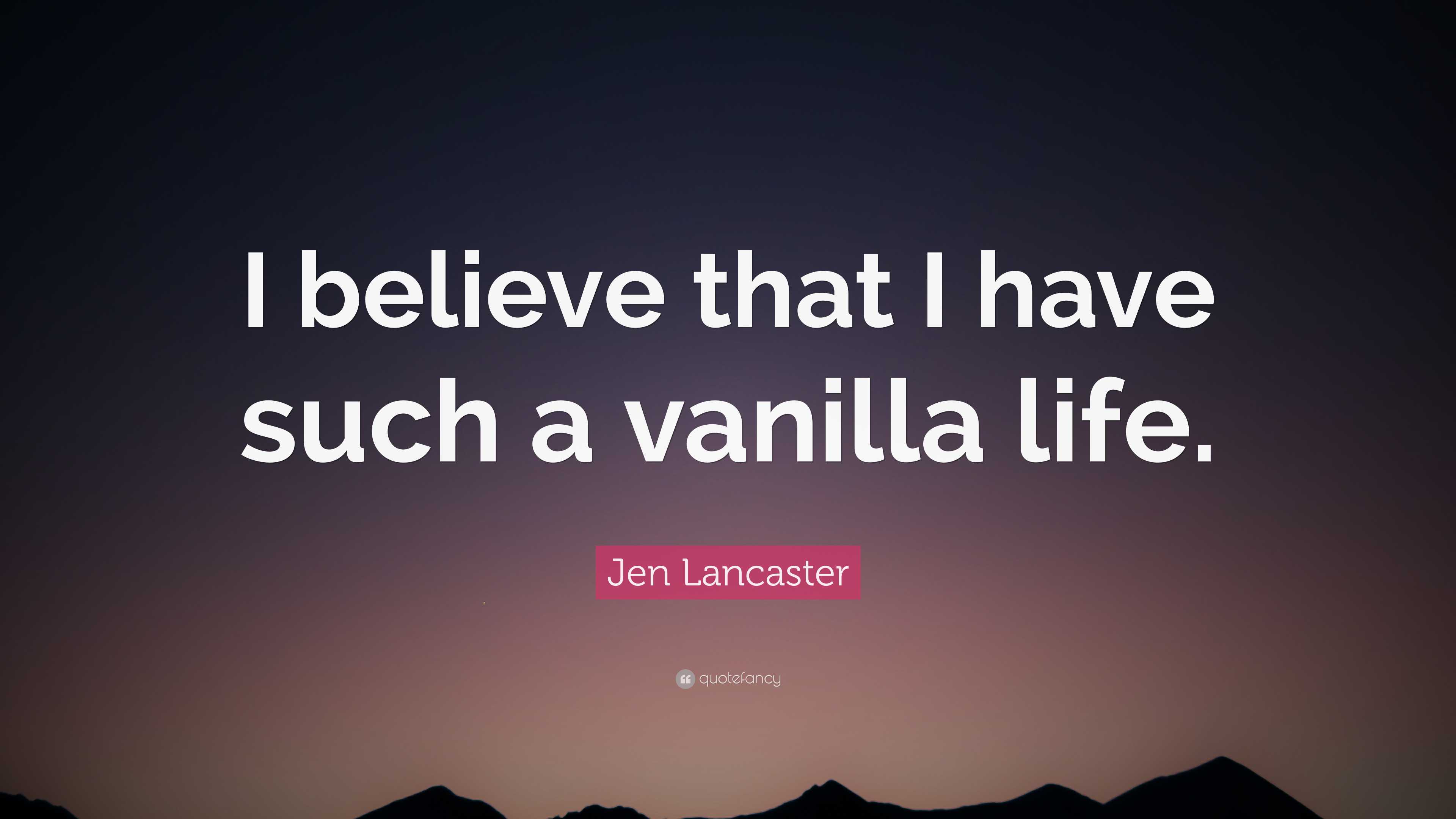 Jen Lancaster Quote: “I believe that I have such a vanilla life.”