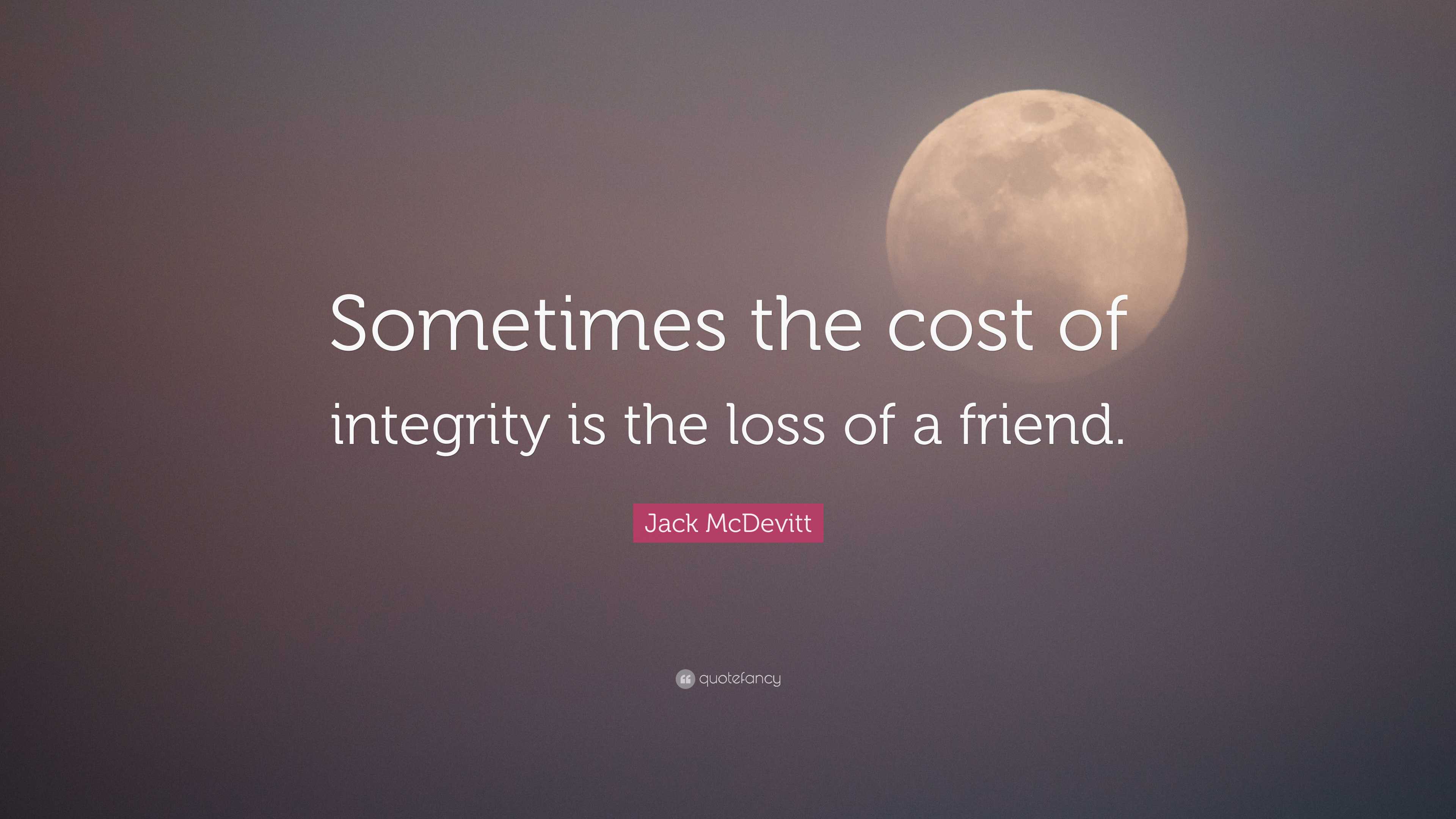 Jack McDevitt Quote: “Sometimes the cost of integrity is the loss of a ...