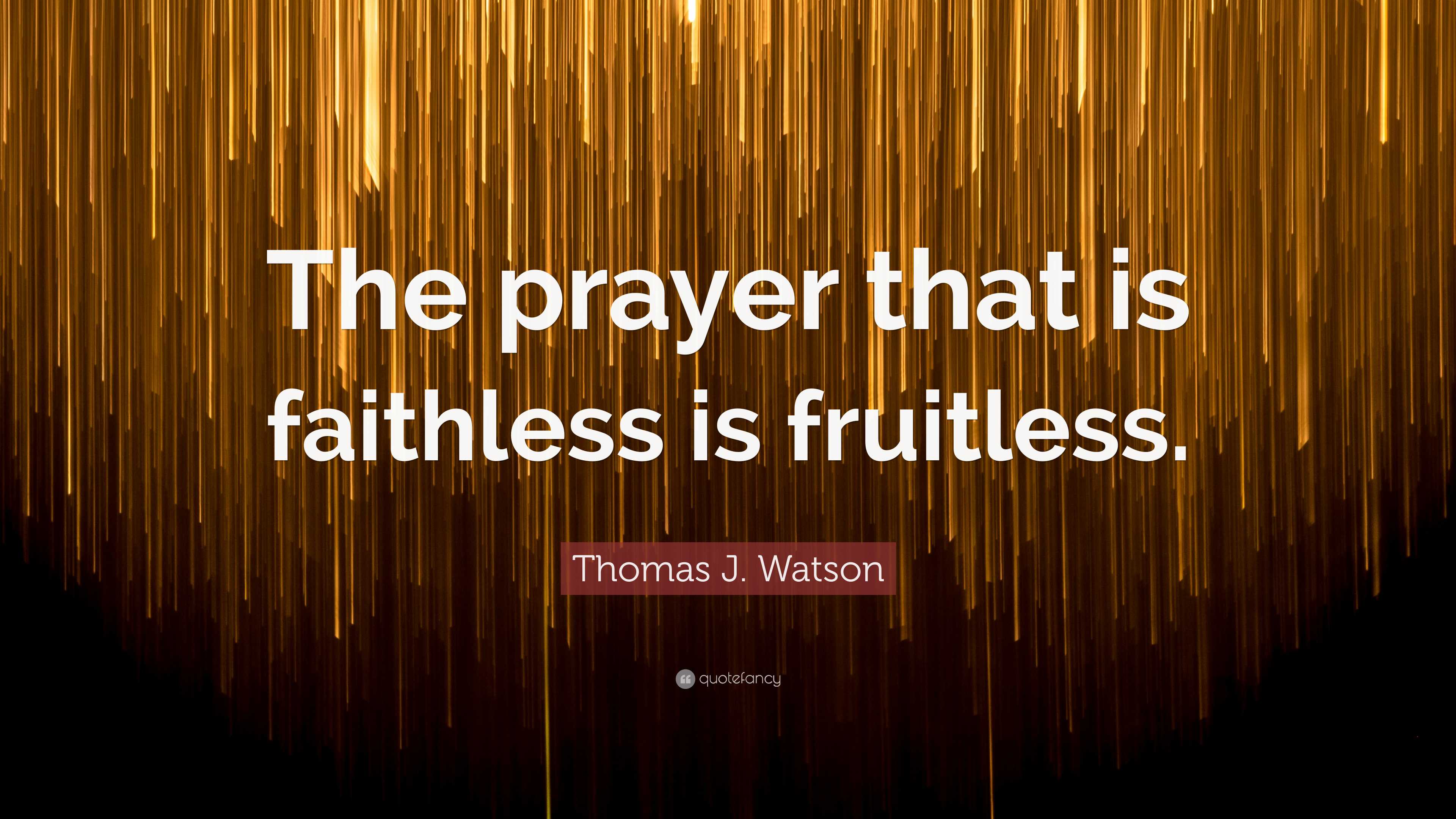 Thomas J. Watson Quote: “The prayer that is faithless is fruitless.”