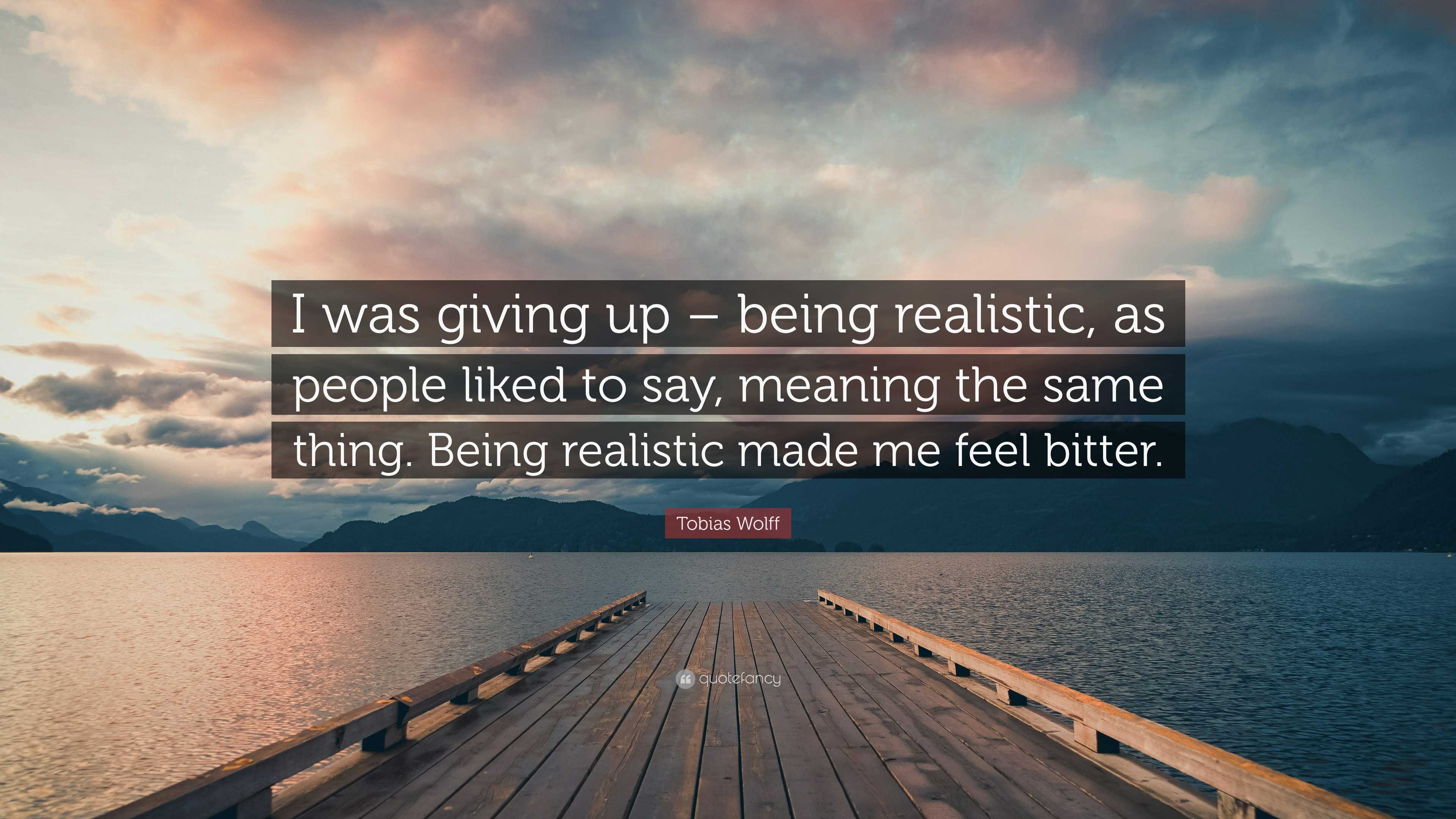 Tobias Wolff Quote: “I was giving up – being realistic, as people liked ...