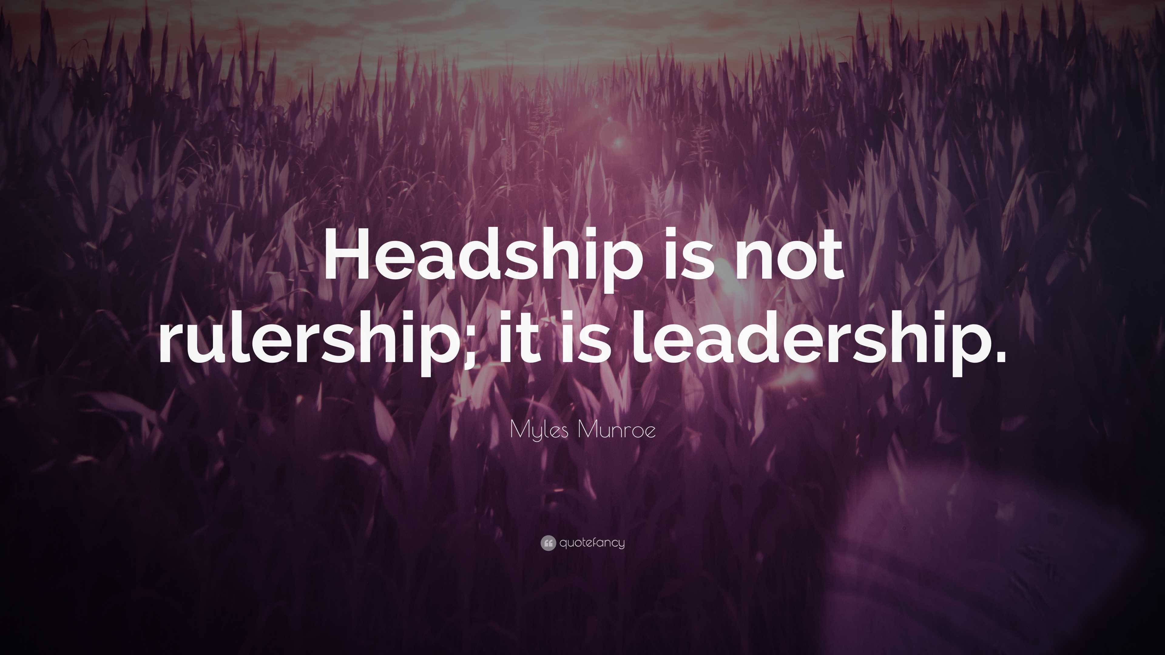 Myles Munroe Quote: “Headship is not rulership; it is leadership.”