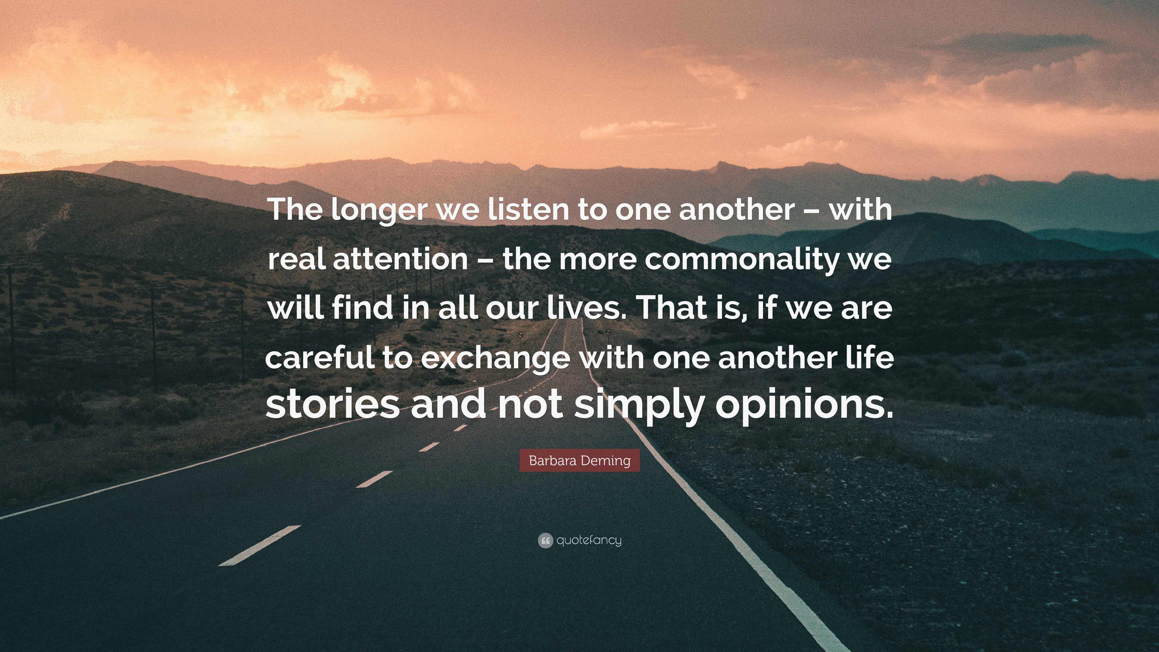 Barbara Deming Quote: “The longer we listen to one another – with real ...