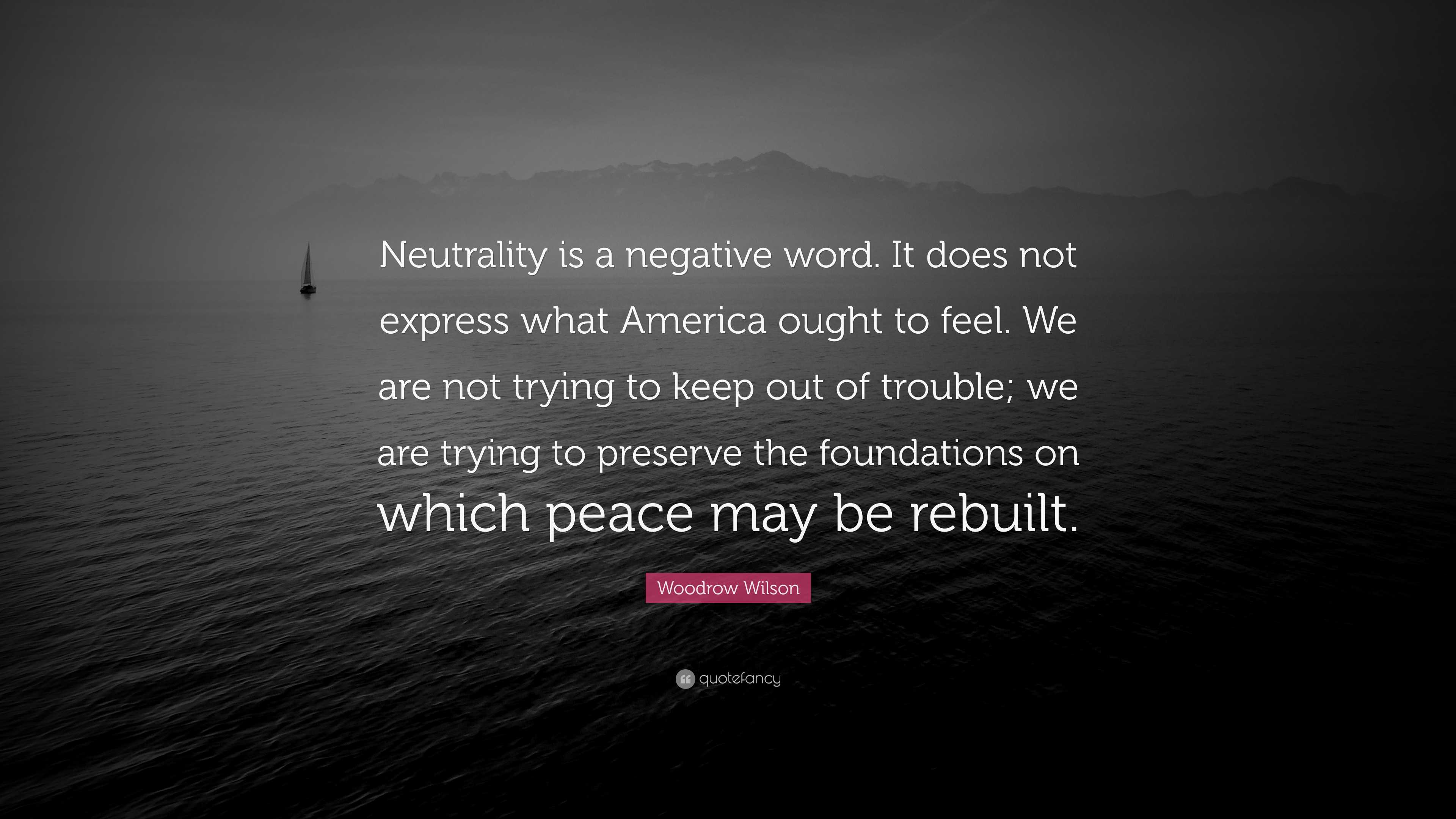 Woodrow Wilson Quote: “Neutrality is a negative word. It does not ...