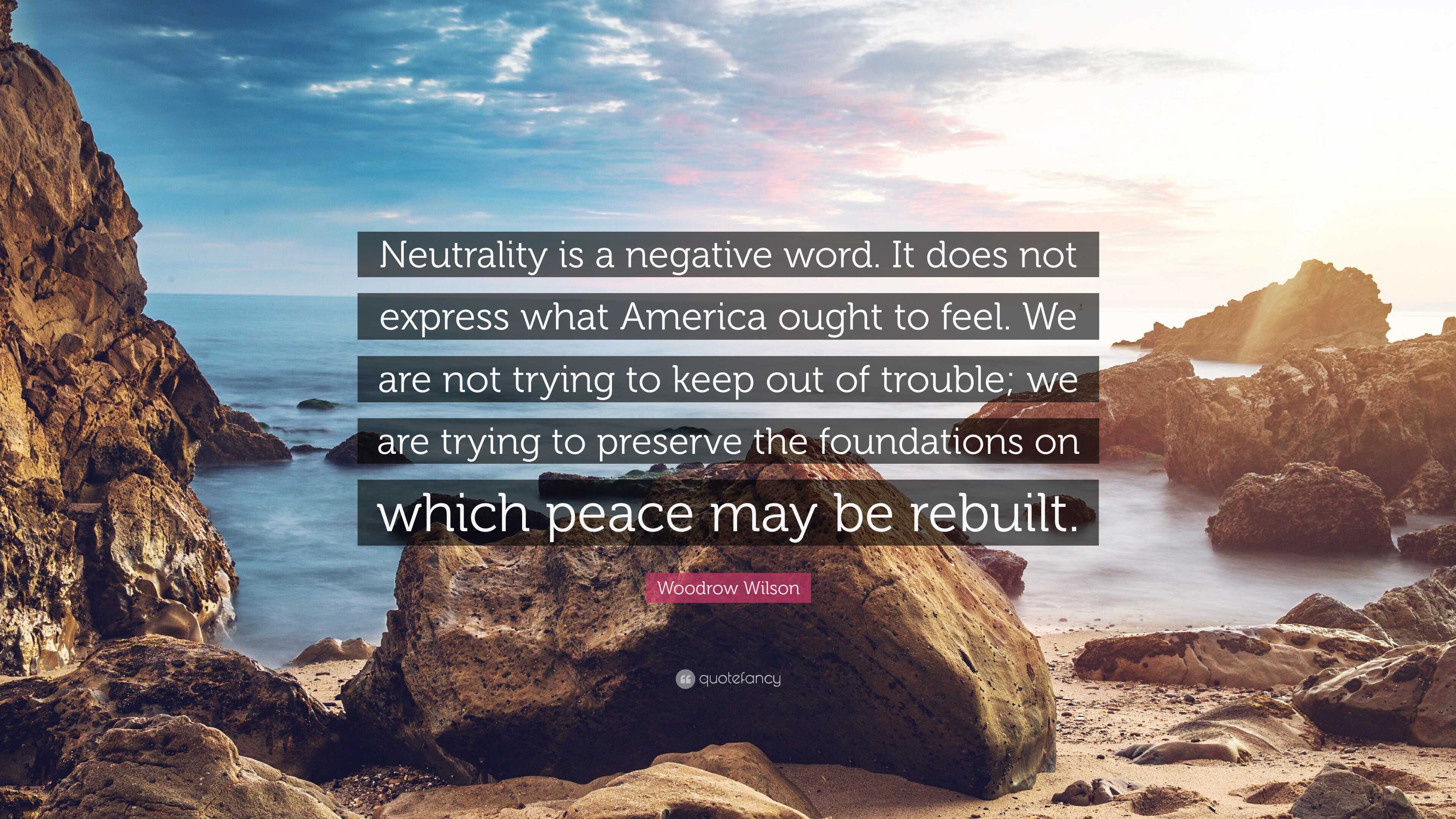 Woodrow Wilson Quote: “Neutrality is a negative word. It does not ...