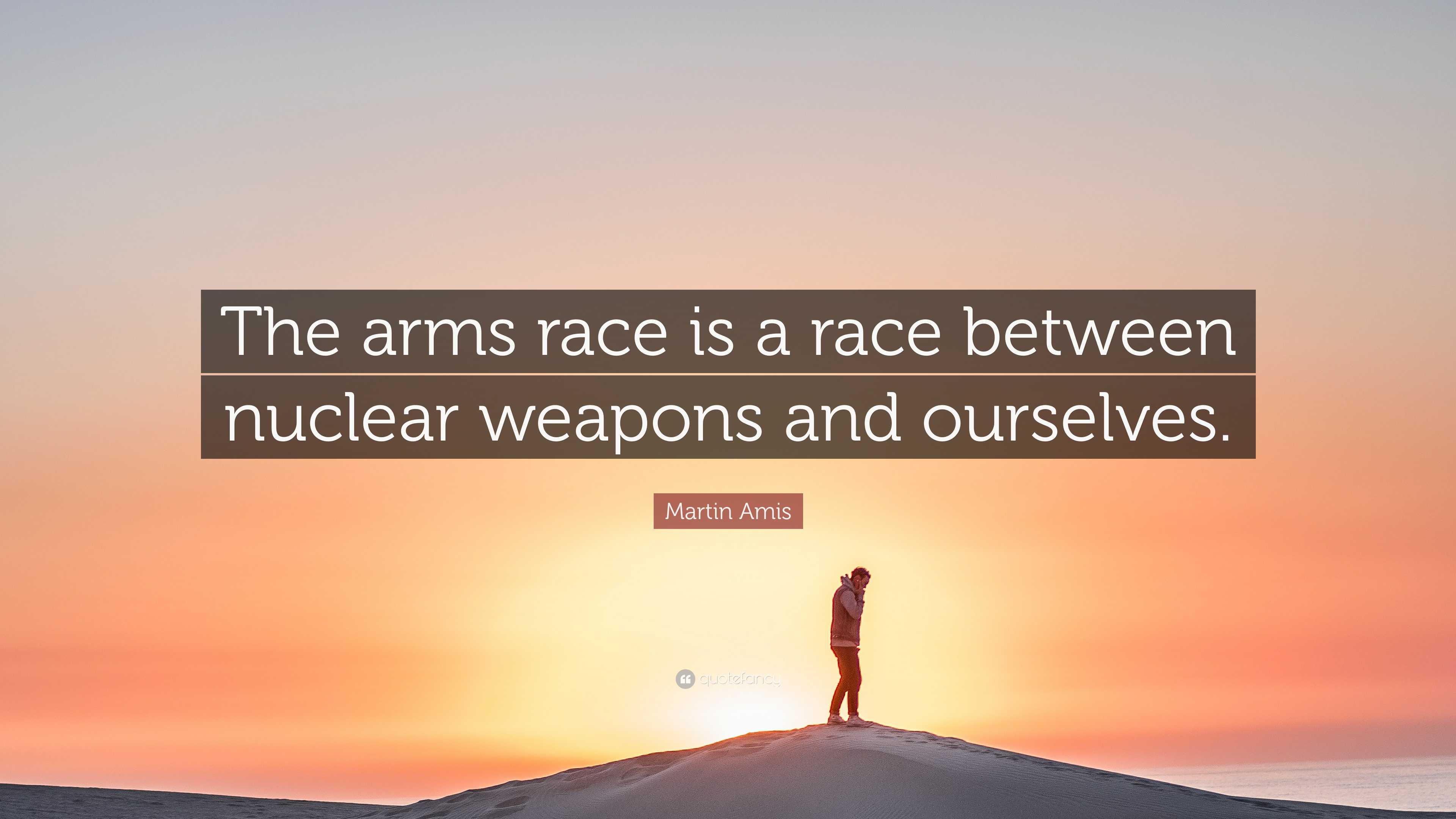 Martin Amis Quote: “The arms race is a race between nuclear weapons and ...