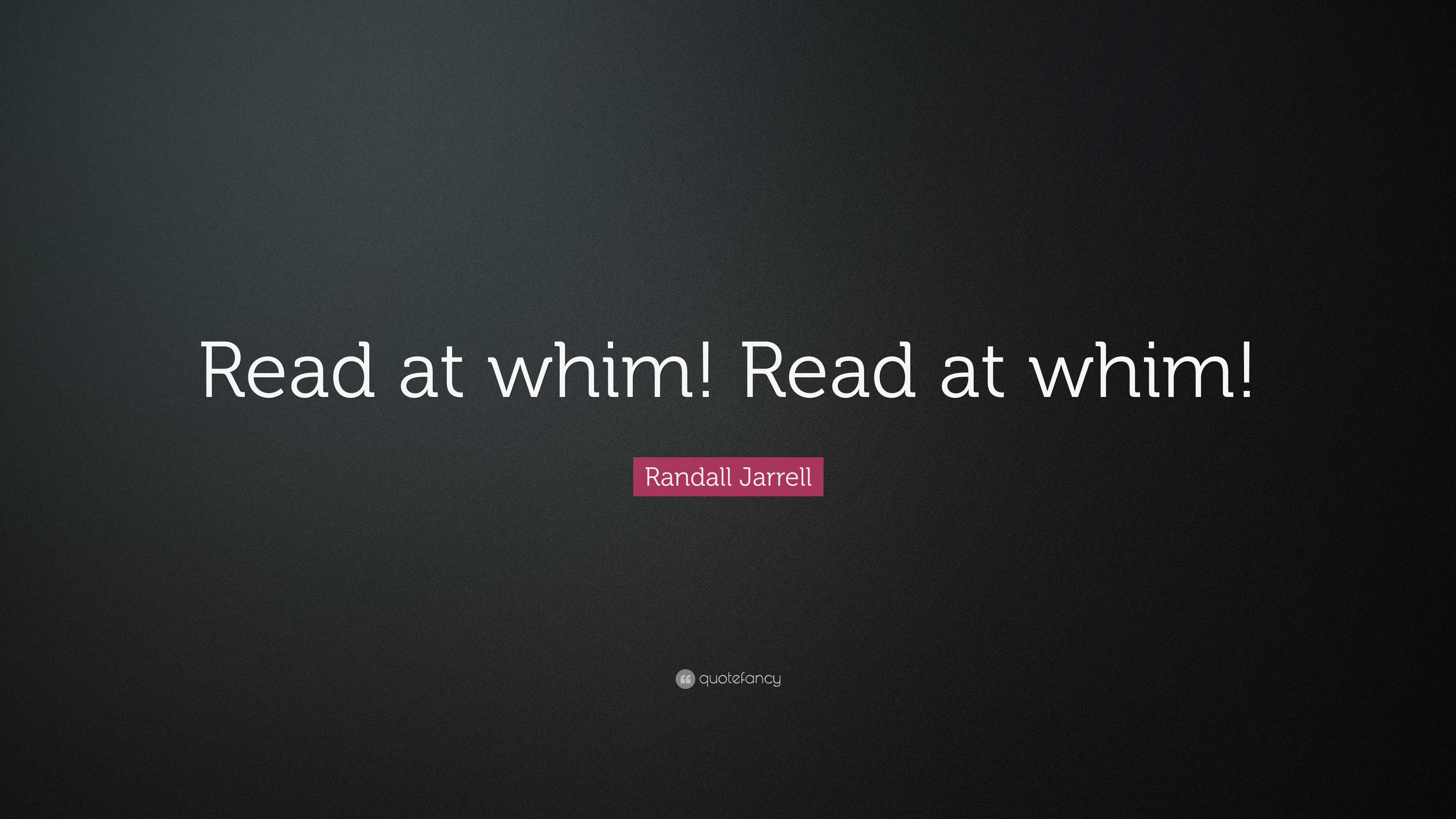 Randall Jarrell Quote: “Read at whim! Read at whim!”