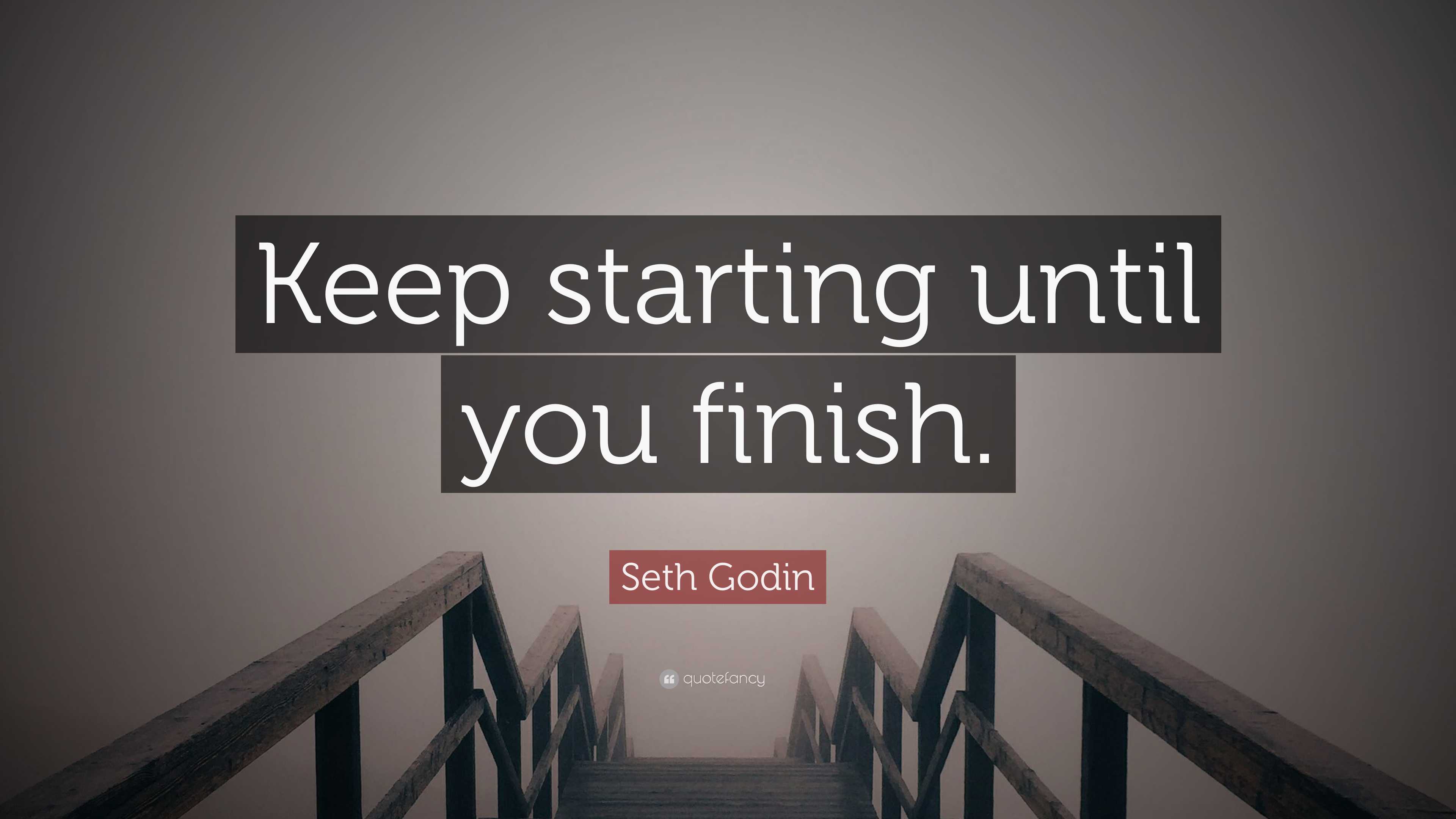 Seth Godin Quote: “Keep starting until you finish.”