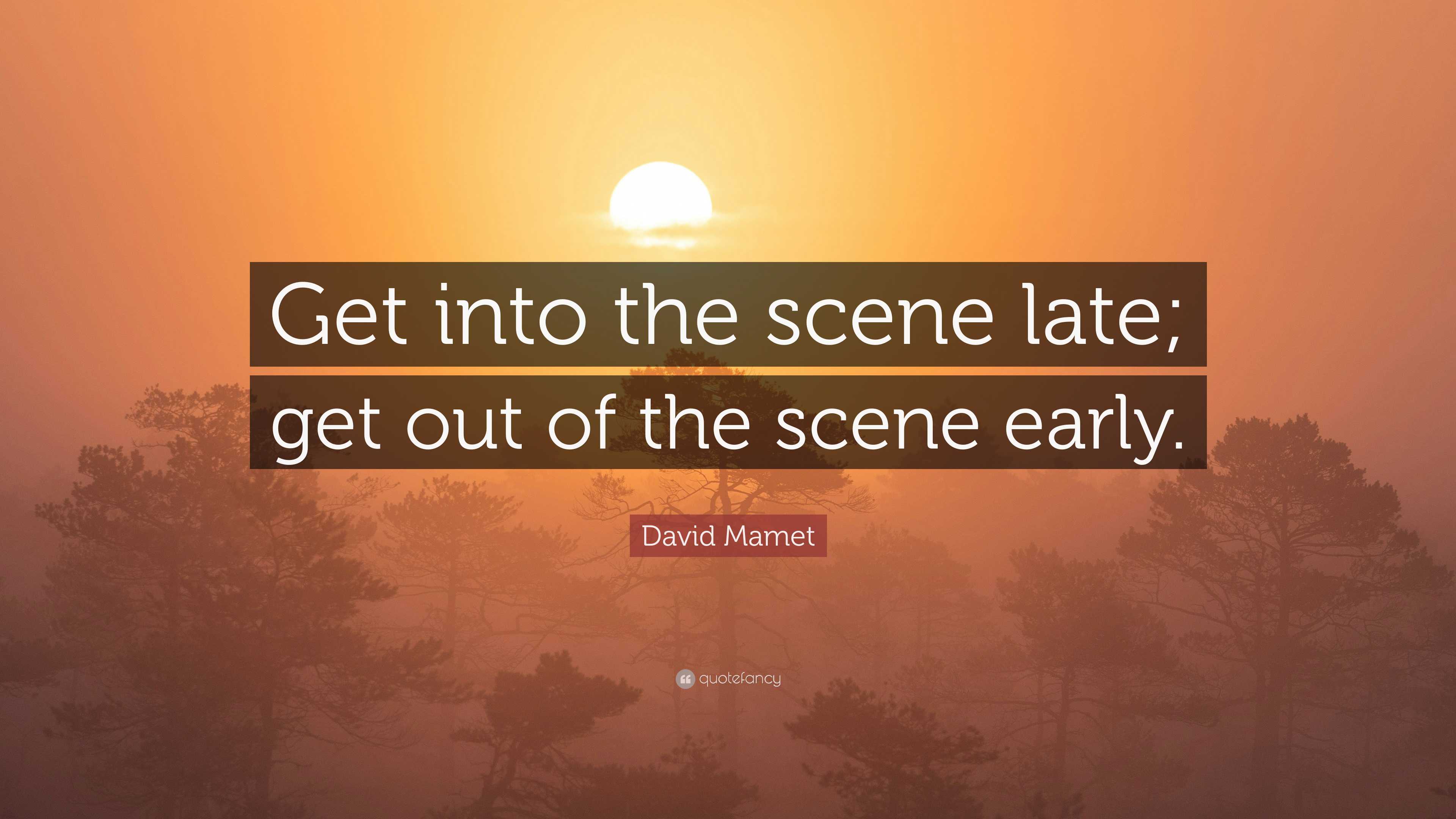 David Mamet Quote: “Get into the scene late; get out of the scene early.”