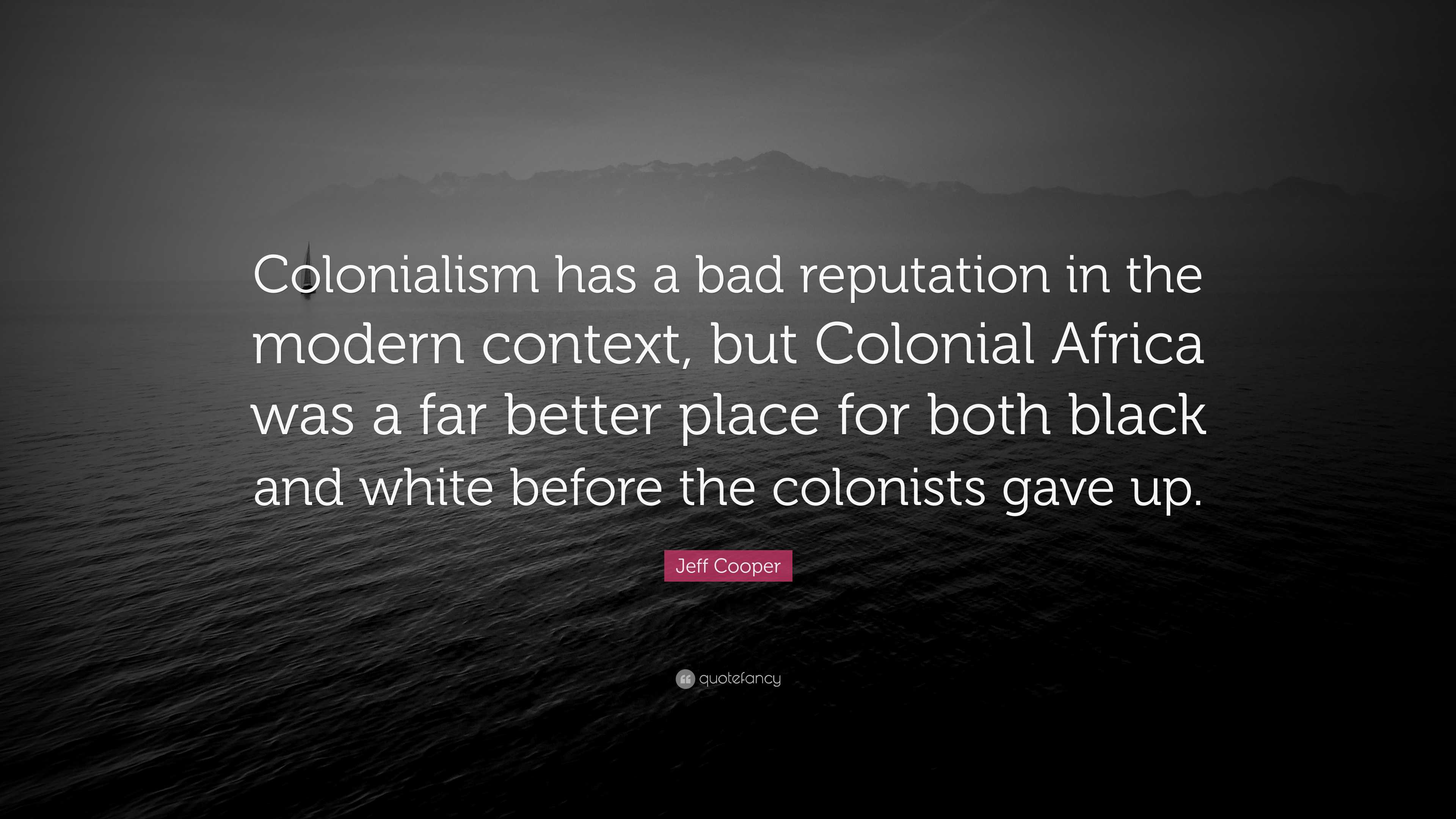 Jeff Cooper Quote: “Colonialism has a bad reputation in the modern ...