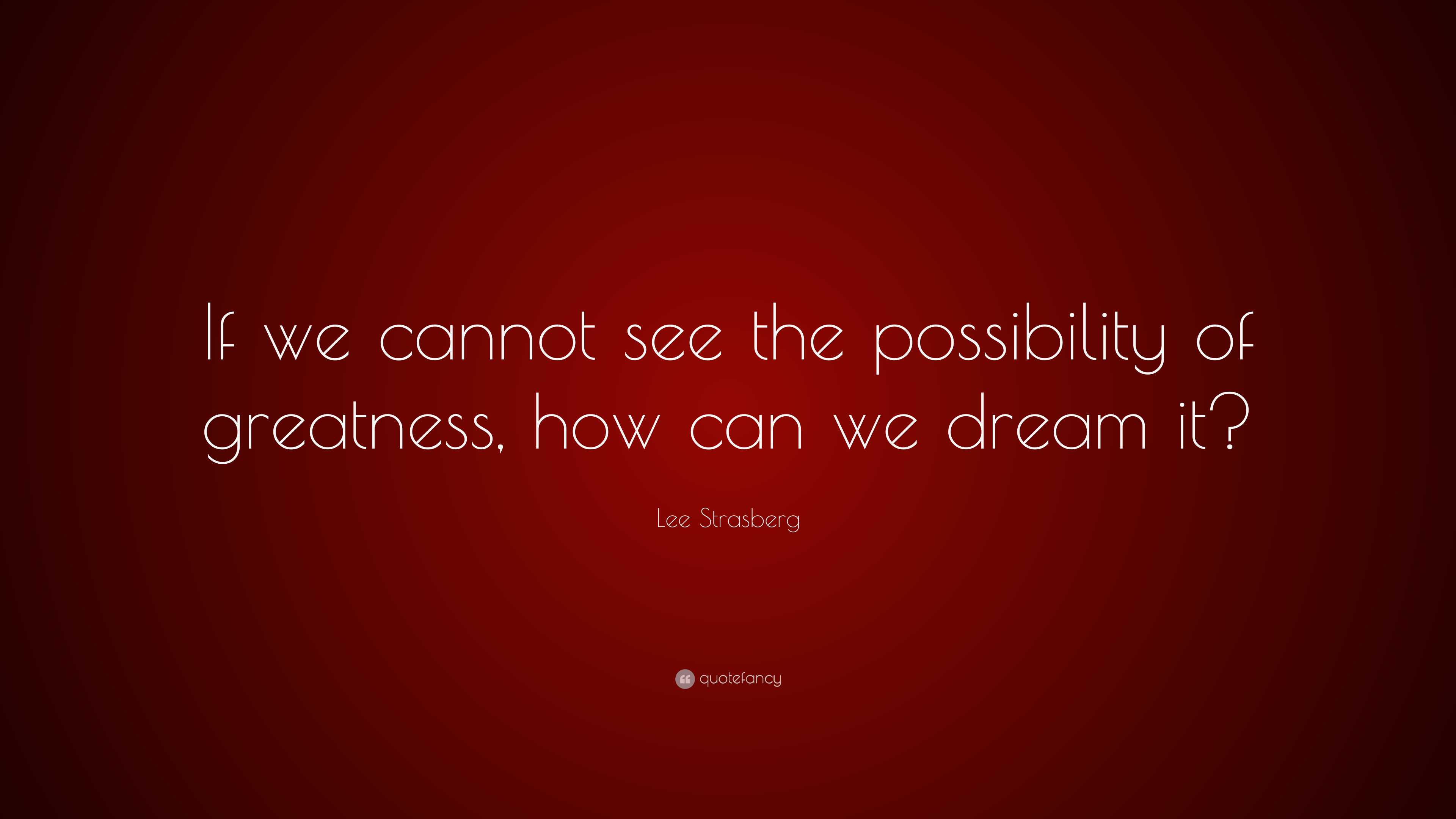 Lee Strasberg Quote: “If we cannot see the possibility of greatness ...