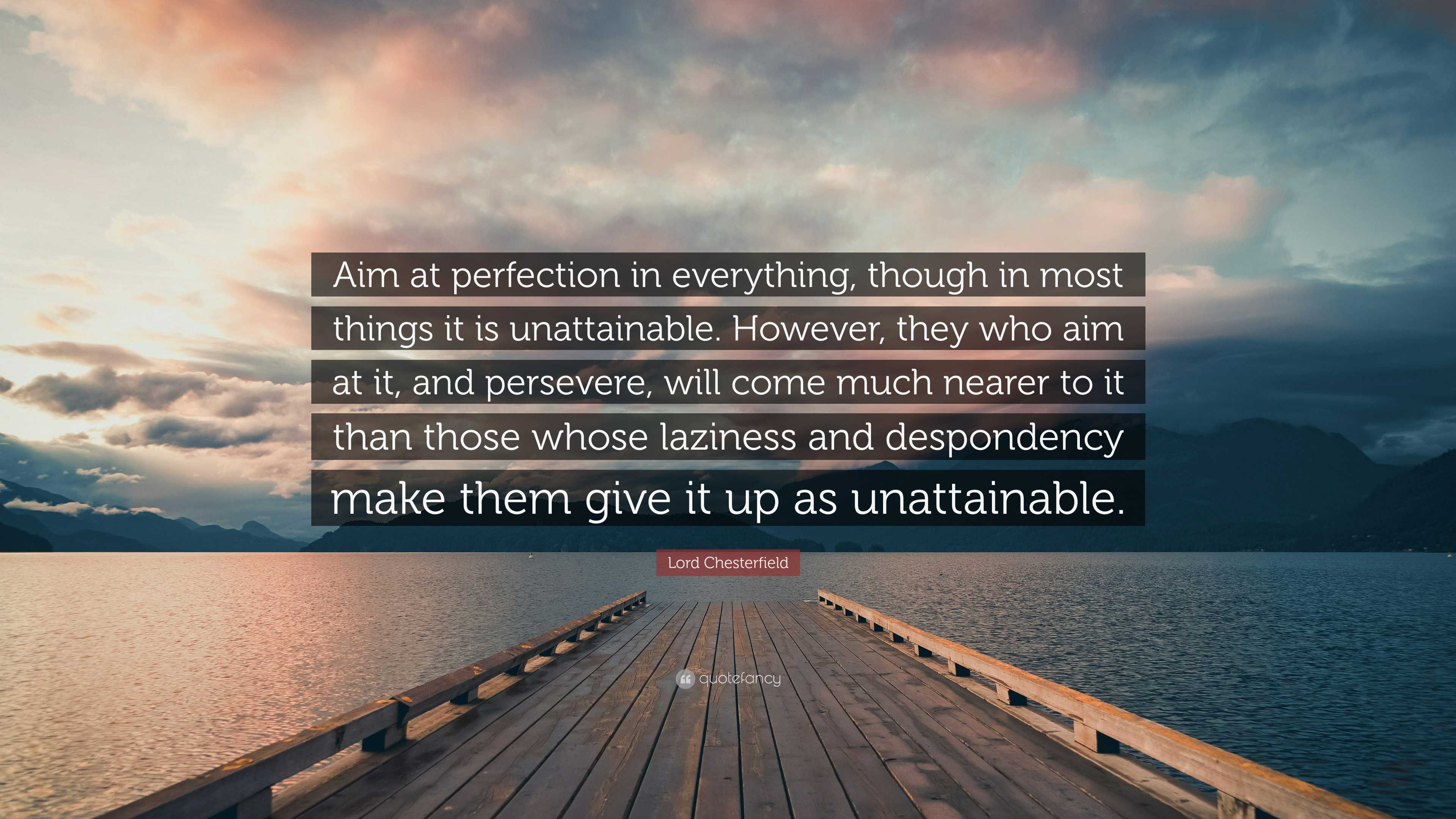 Lord Chesterfield Quote: “Aim at perfection in everything, though in ...