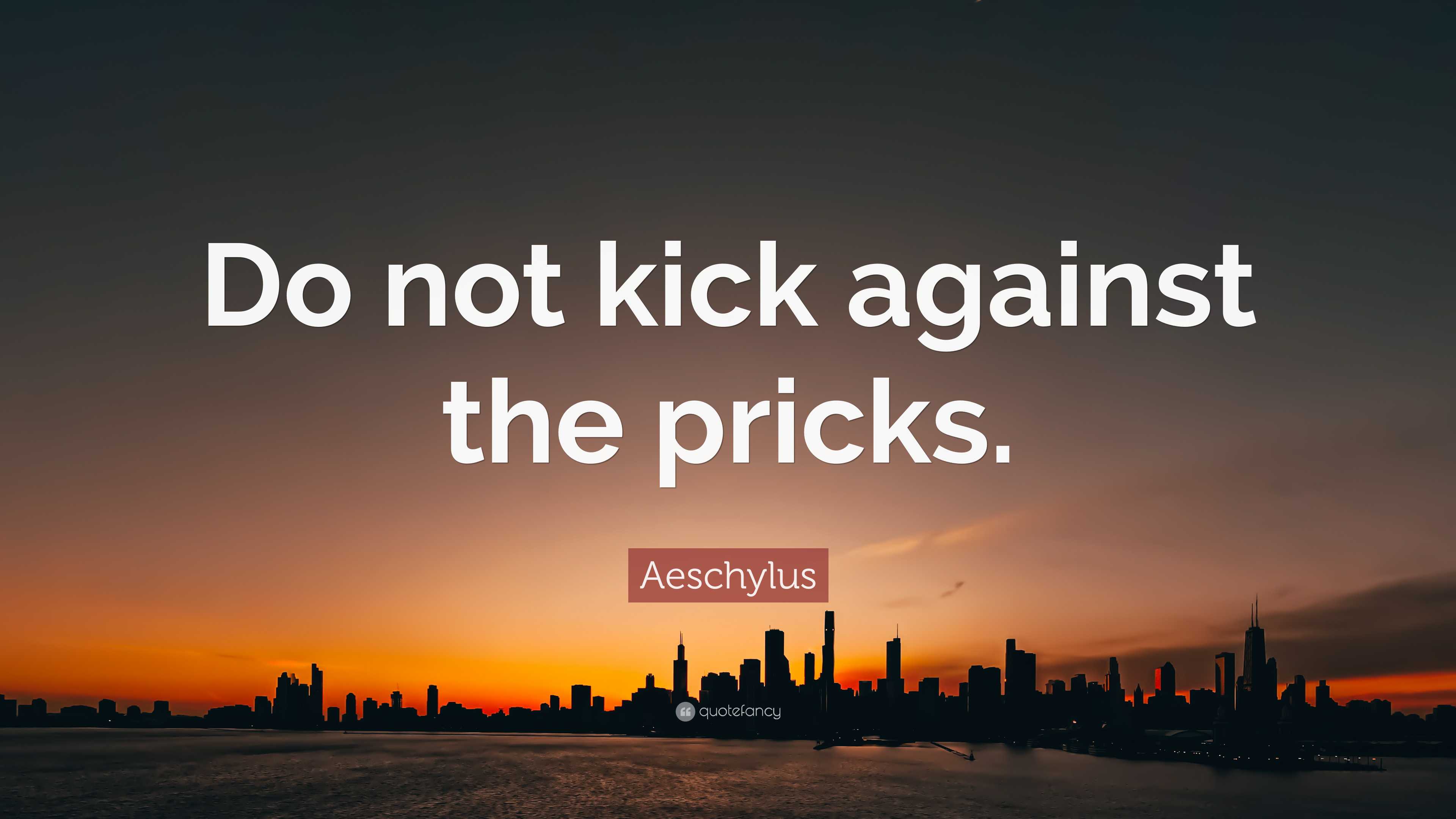 Aeschylus Quote: “Do not kick against the pricks.”