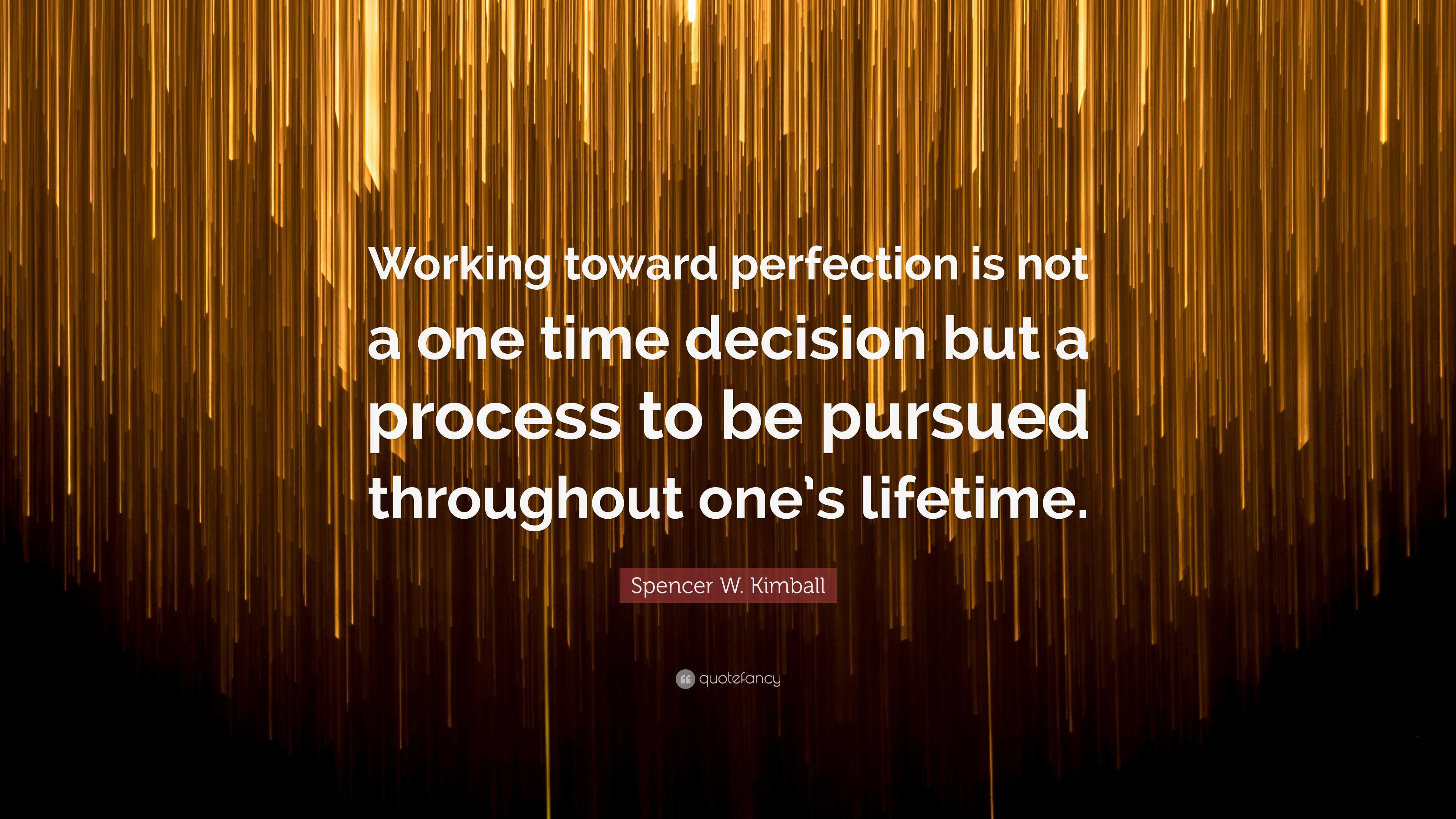 Spencer W. Kimball Quote: “Working toward perfection is not a one time ...