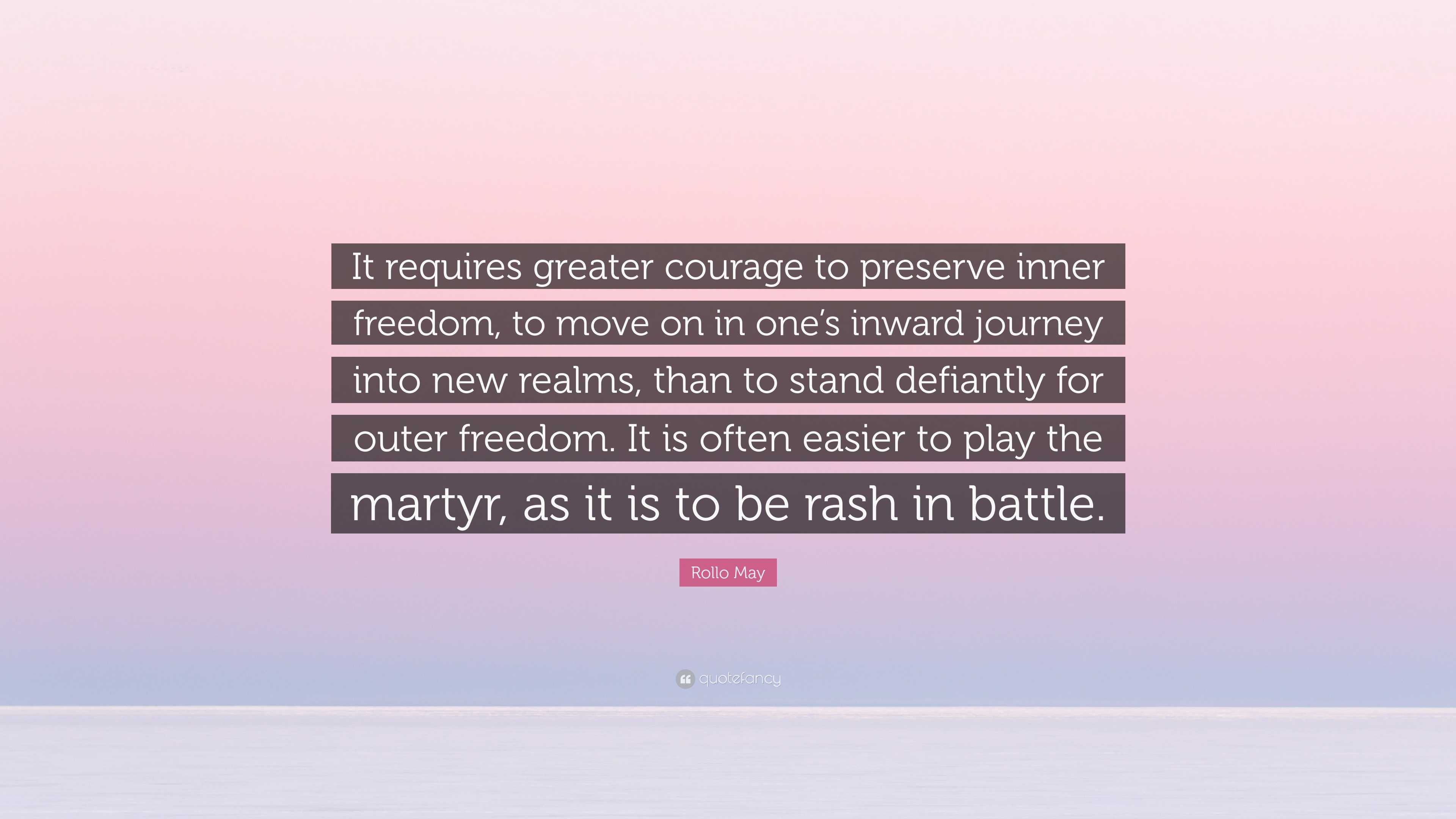 Rollo May Quote: “It requires greater courage to preserve inner freedom ...