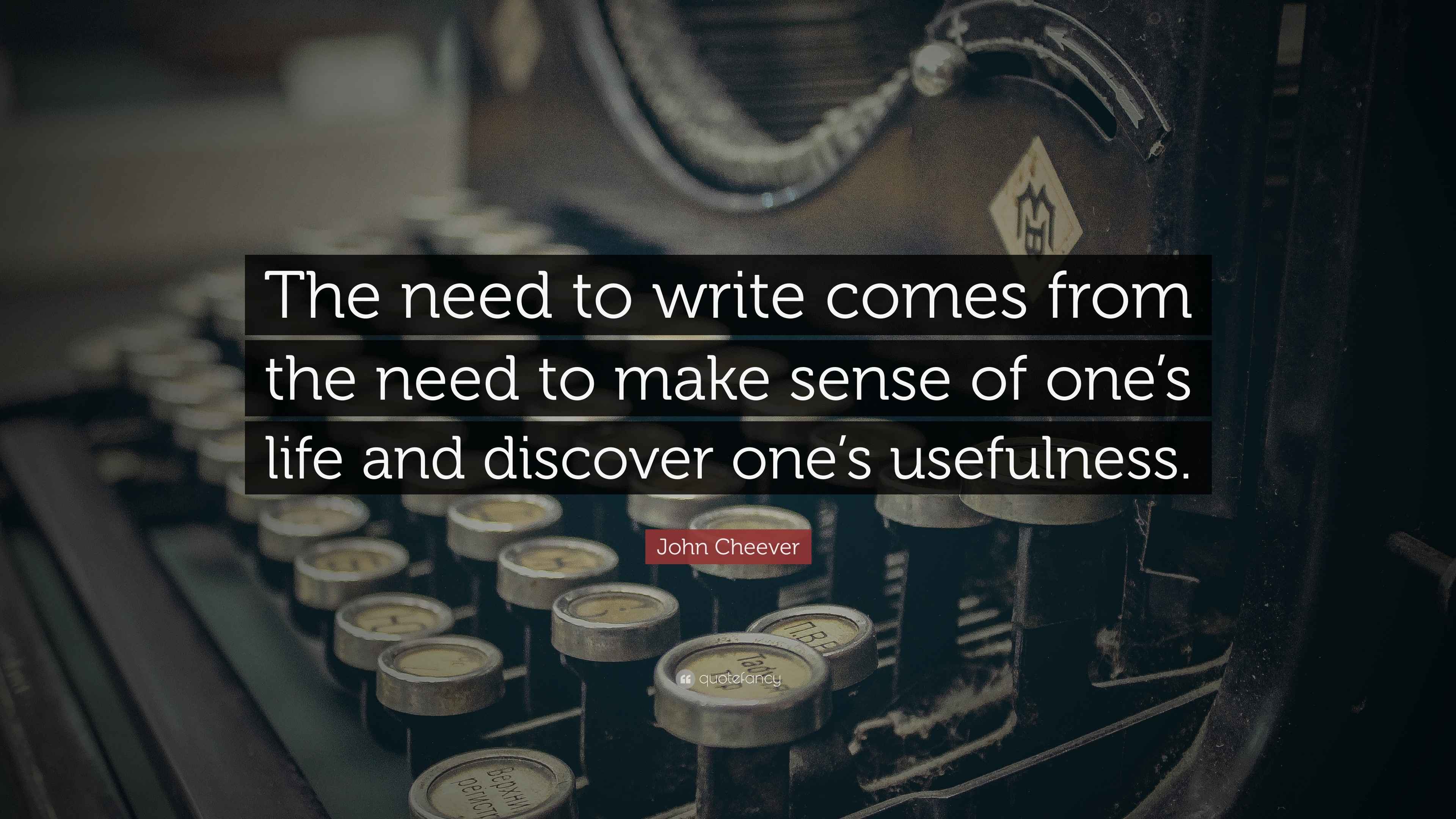 John Cheever Quote: “The need to write comes from the need to make ...