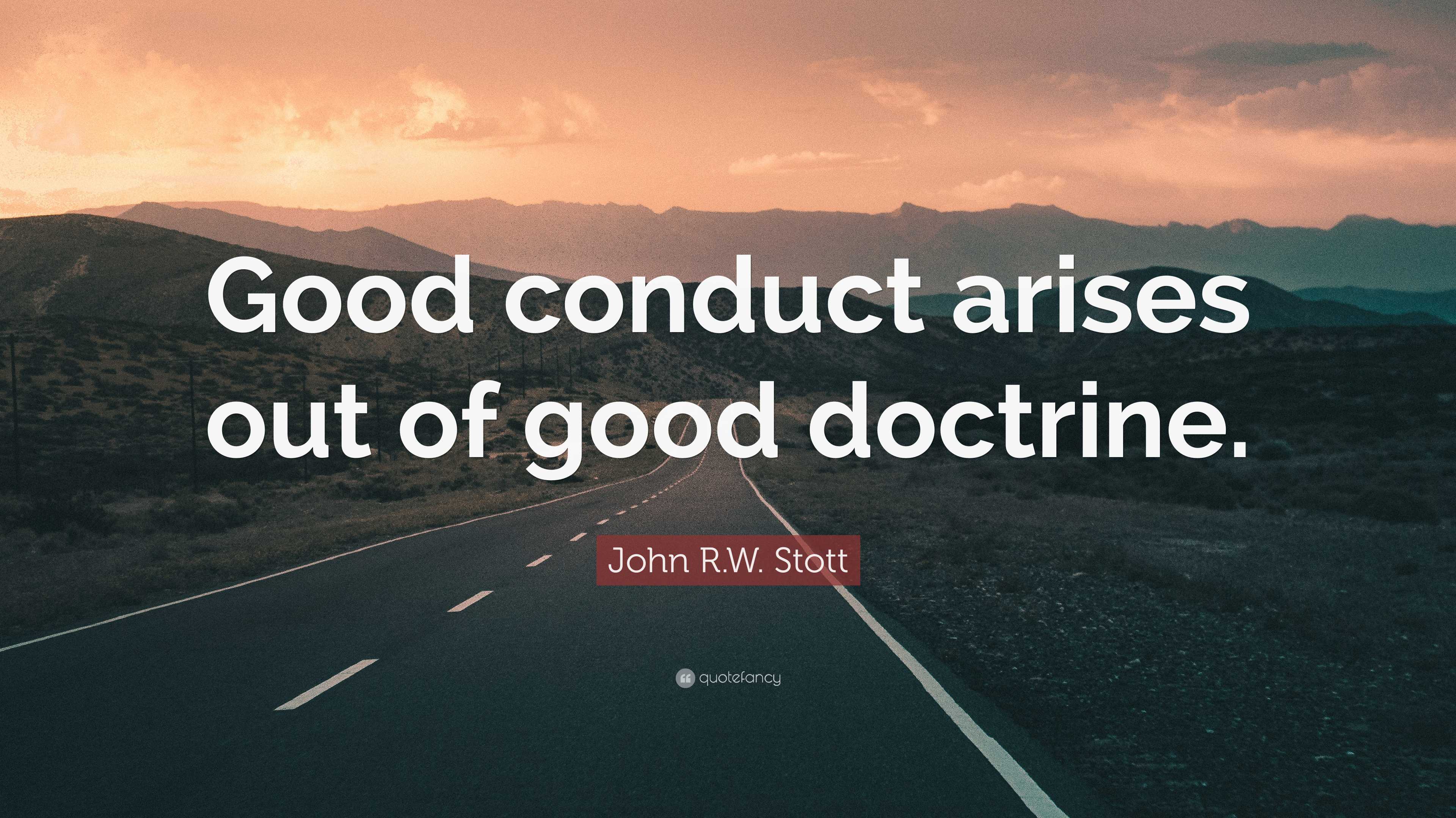 John R.W. Stott Quote: “Good conduct arises out of good doctrine.”