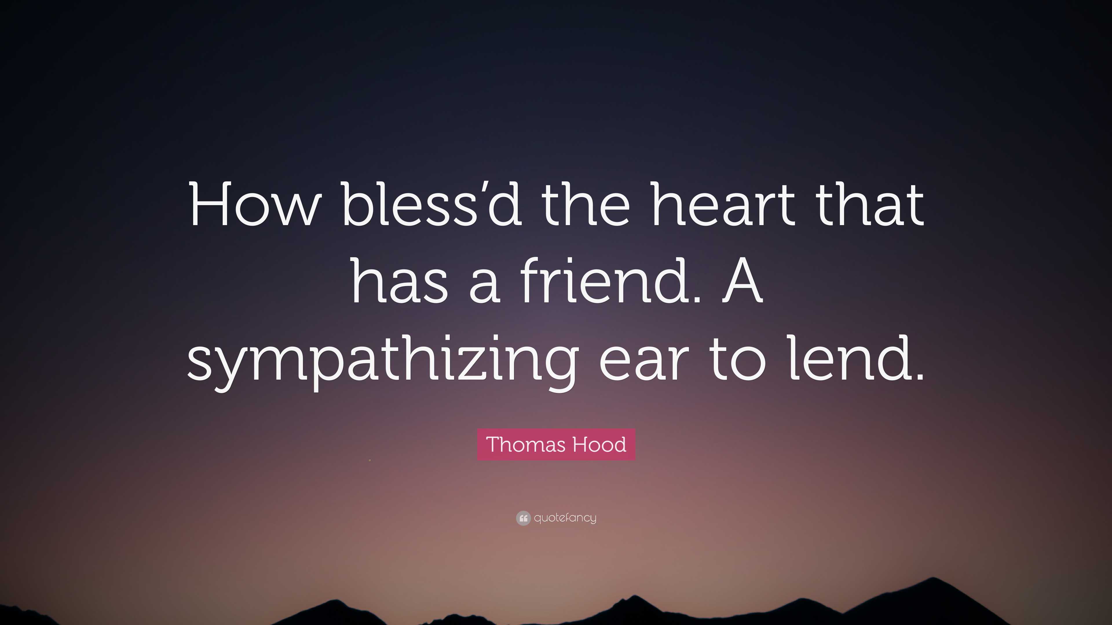 Thomas Hood Quote: “How bless’d the heart that has a friend. A ...