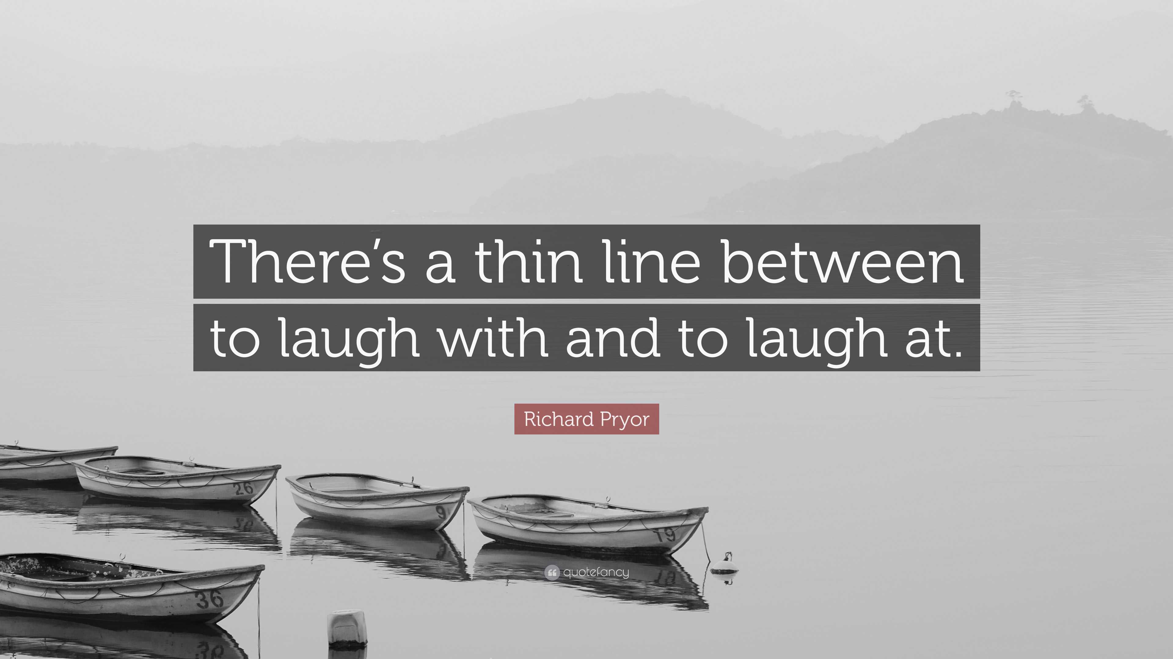 Richard Pryor Quote: “There’s a thin line between to laugh with and to ...