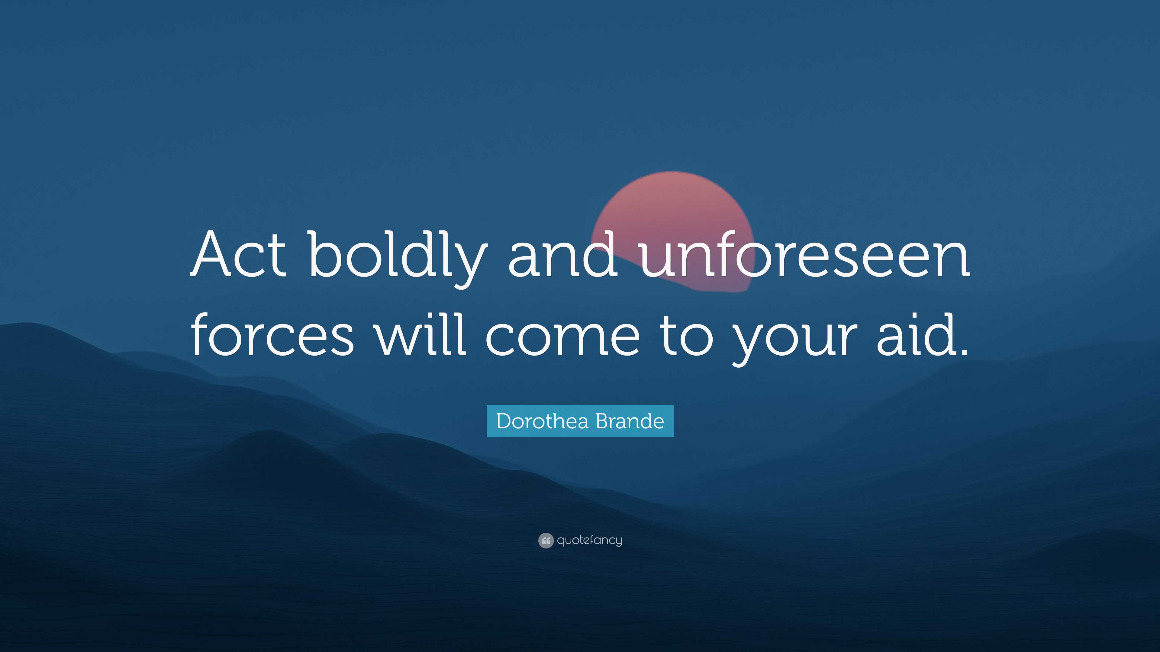Dorothea Brande Quote: “Act boldly and unforeseen forces will come to ...