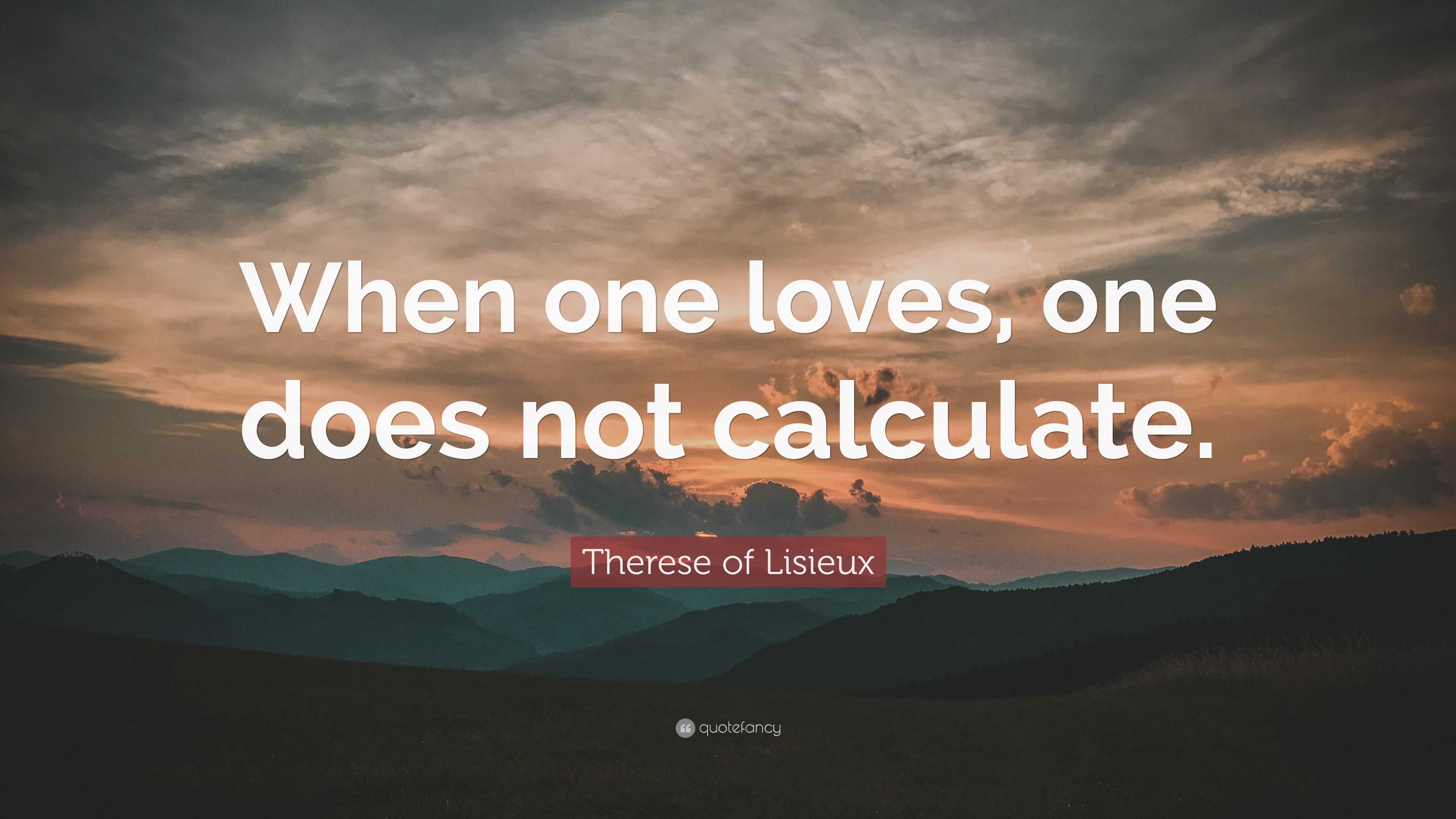 Therese of Lisieux Quote: “When one loves, one does not calculate.”