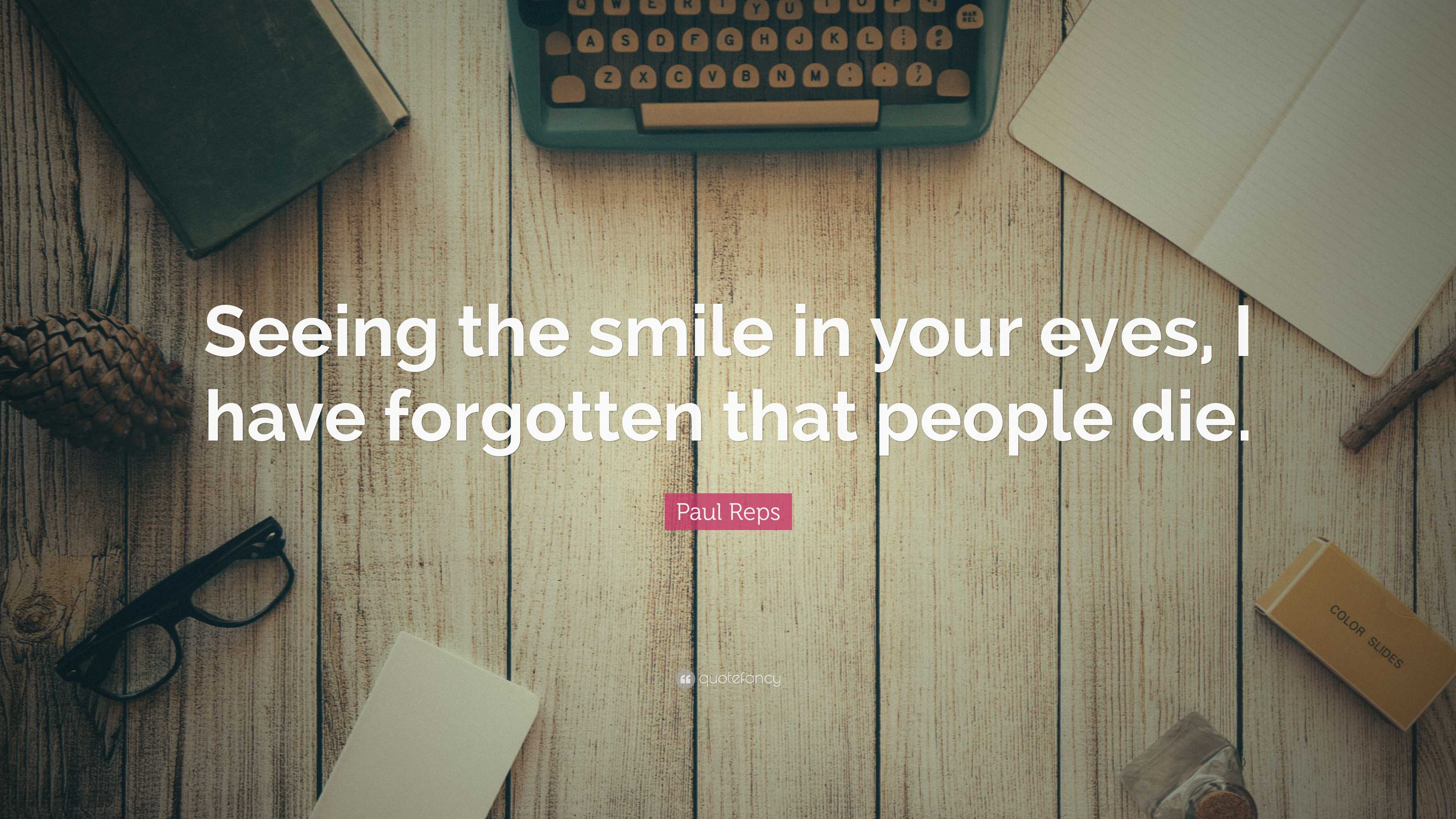 Paul Reps Quote: “Seeing the smile in your eyes, I have forgotten that ...