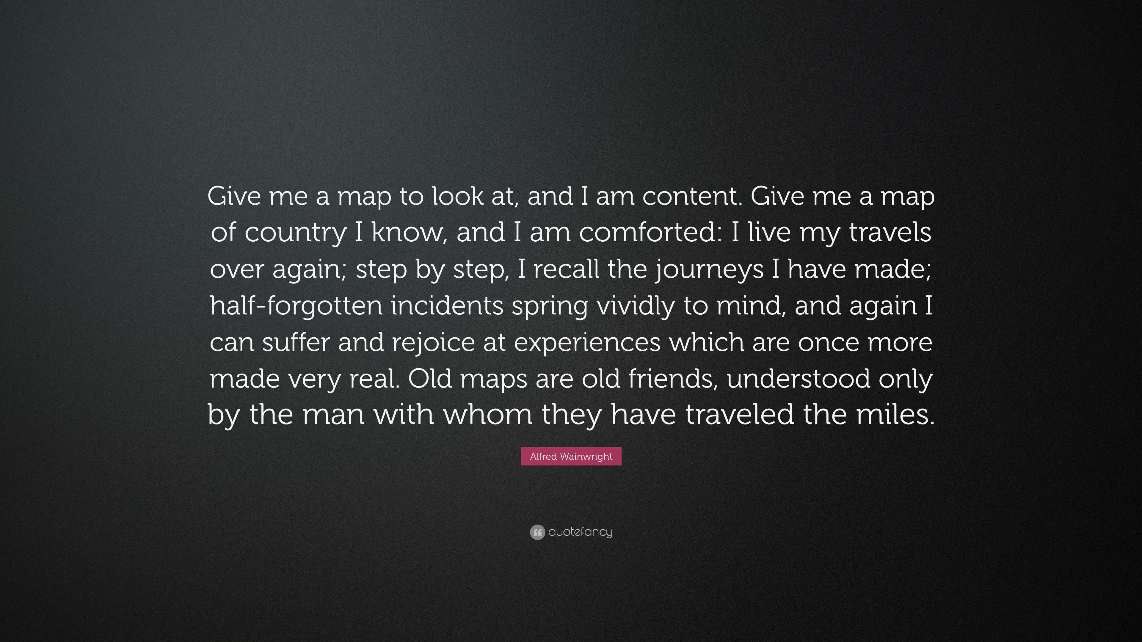 Alfred Wainwright Quote: “Give me a map to look at, and I am content ...