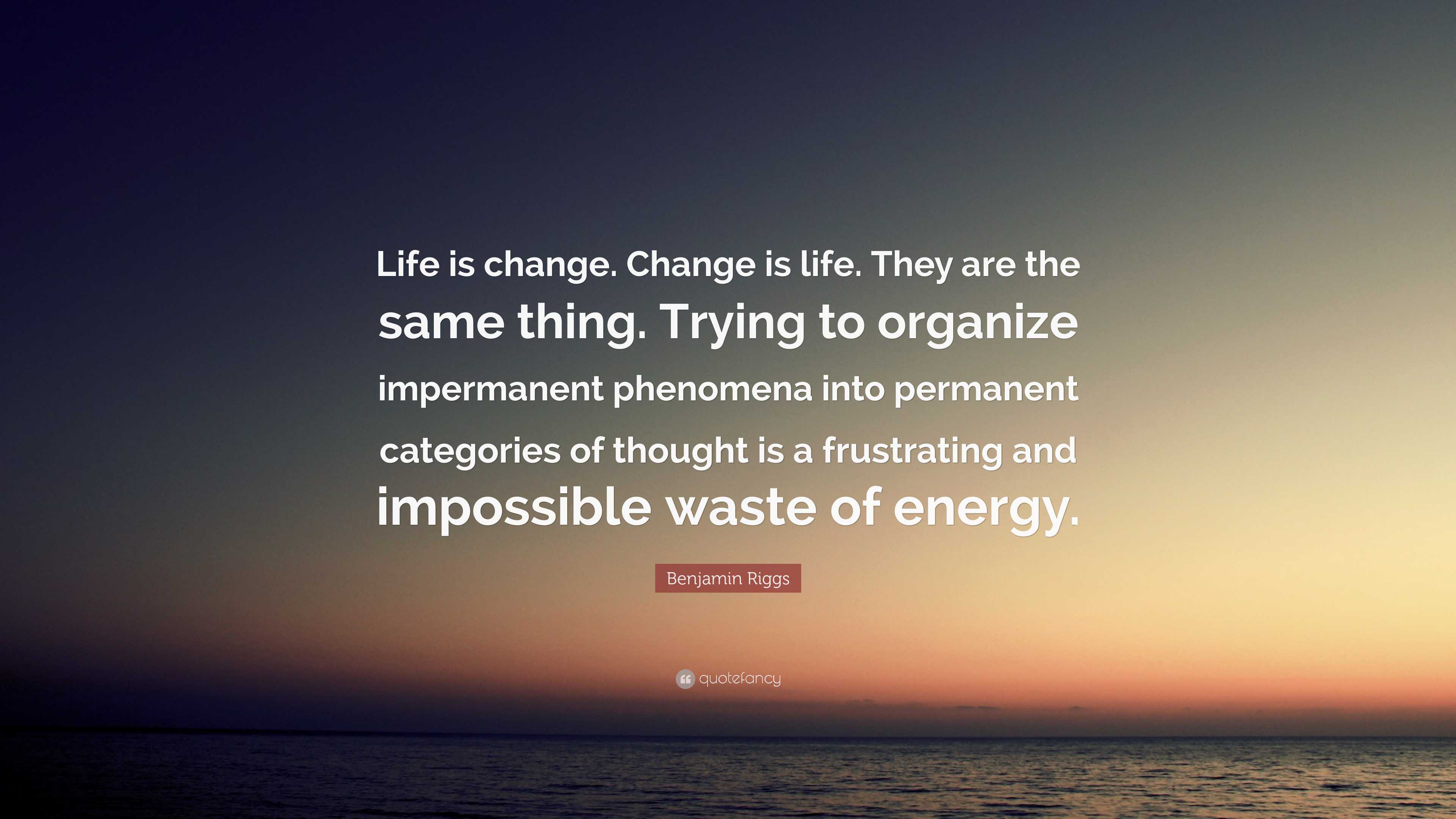 Benjamin Riggs Quote: “Life is change. Change is life. They are the ...