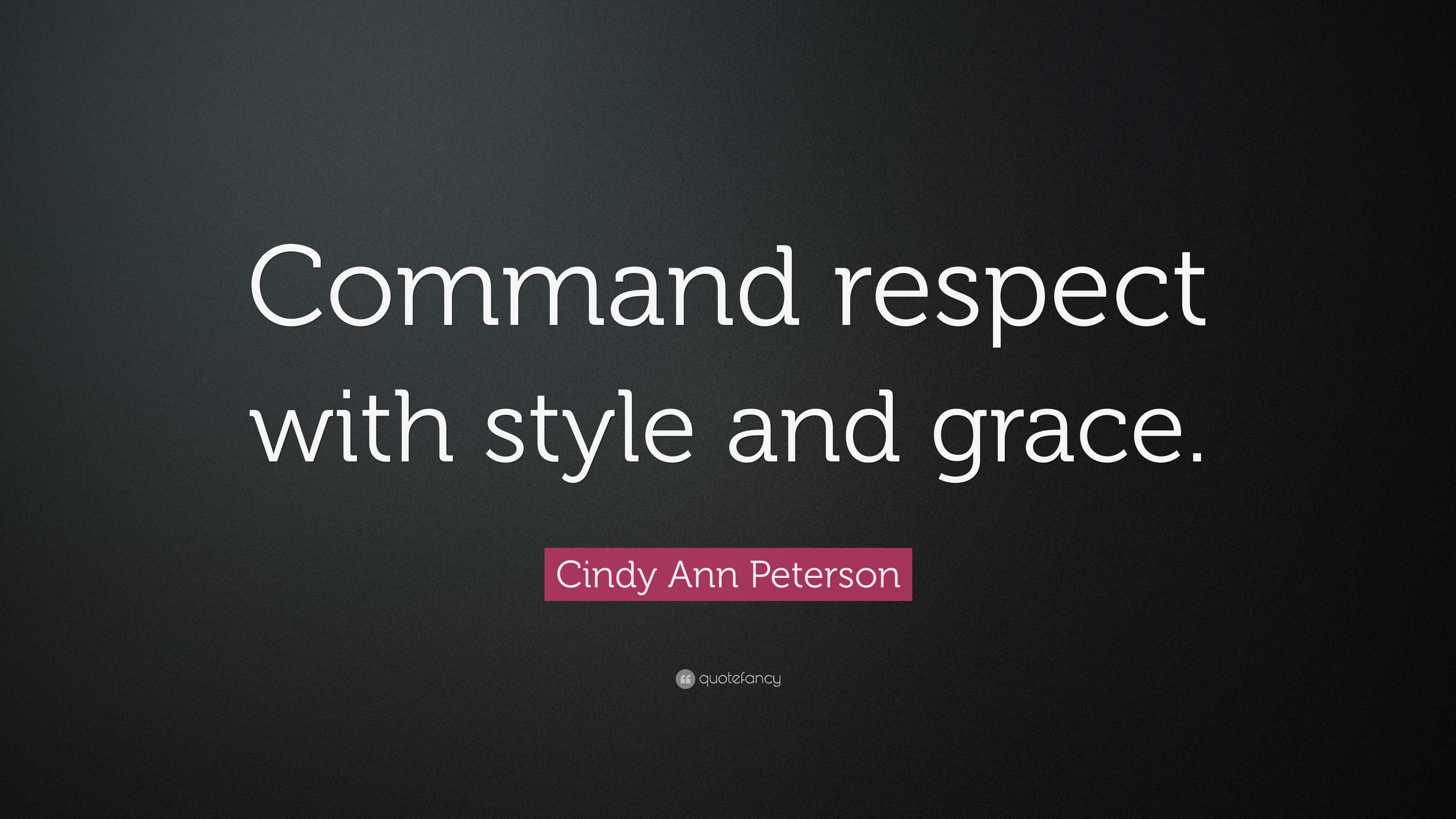 Cindy Ann Peterson Quote: “Command respect with style and grace.”