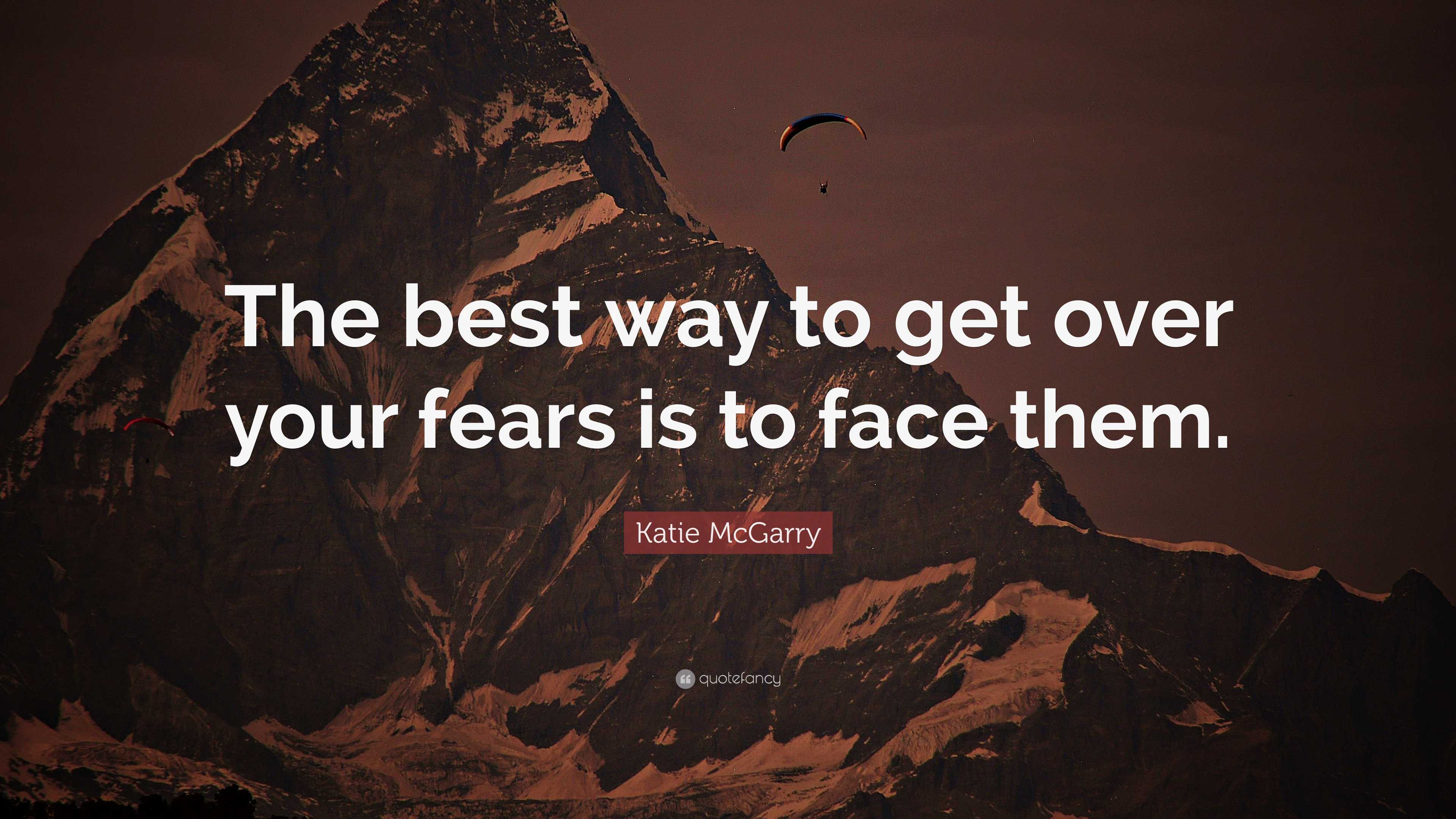 Katie McGarry Quote: “The best way to get over your fears is to face them.”