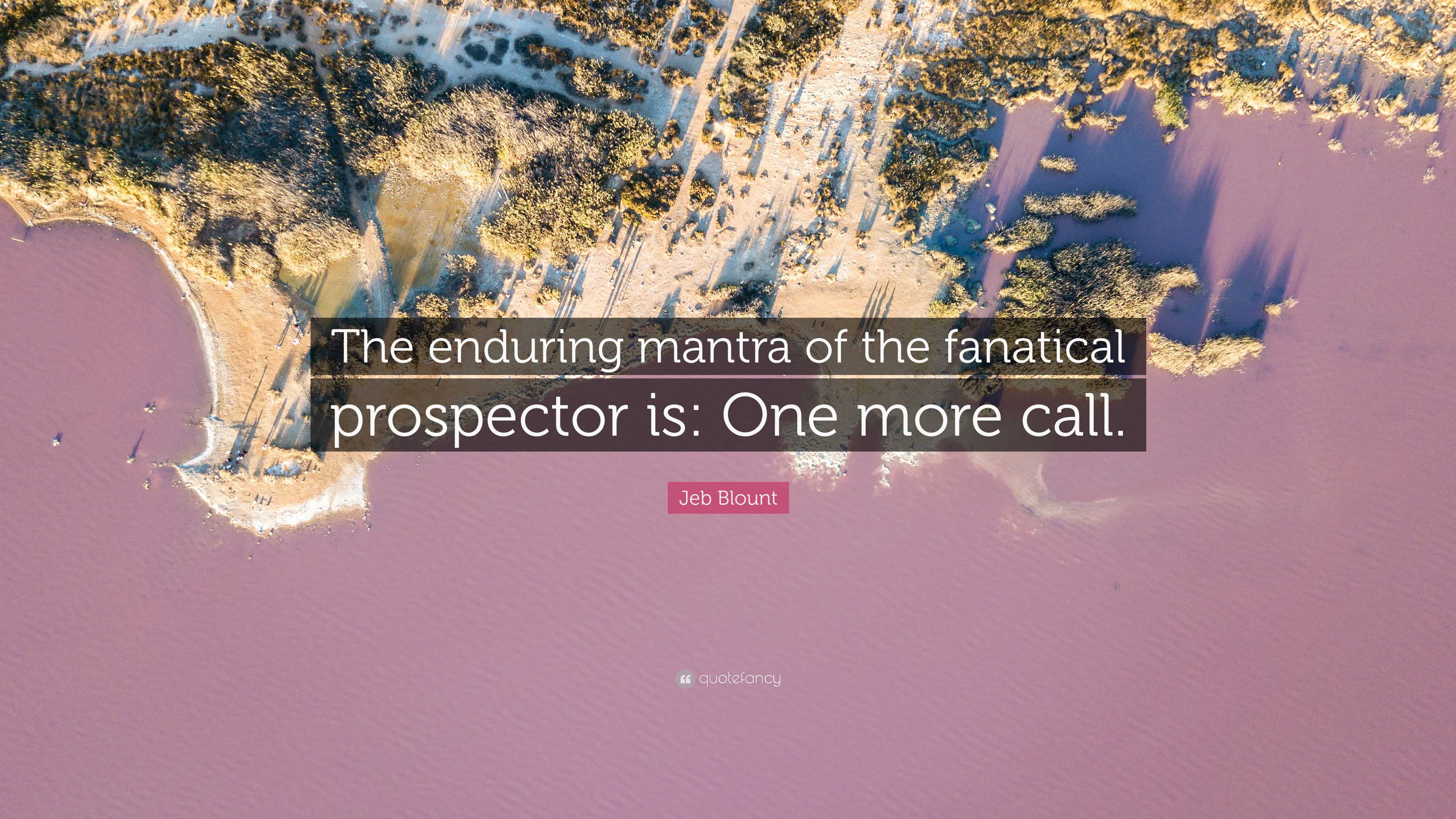 Jeb Blount Quote: “The enduring mantra of the fanatical prospector is ...