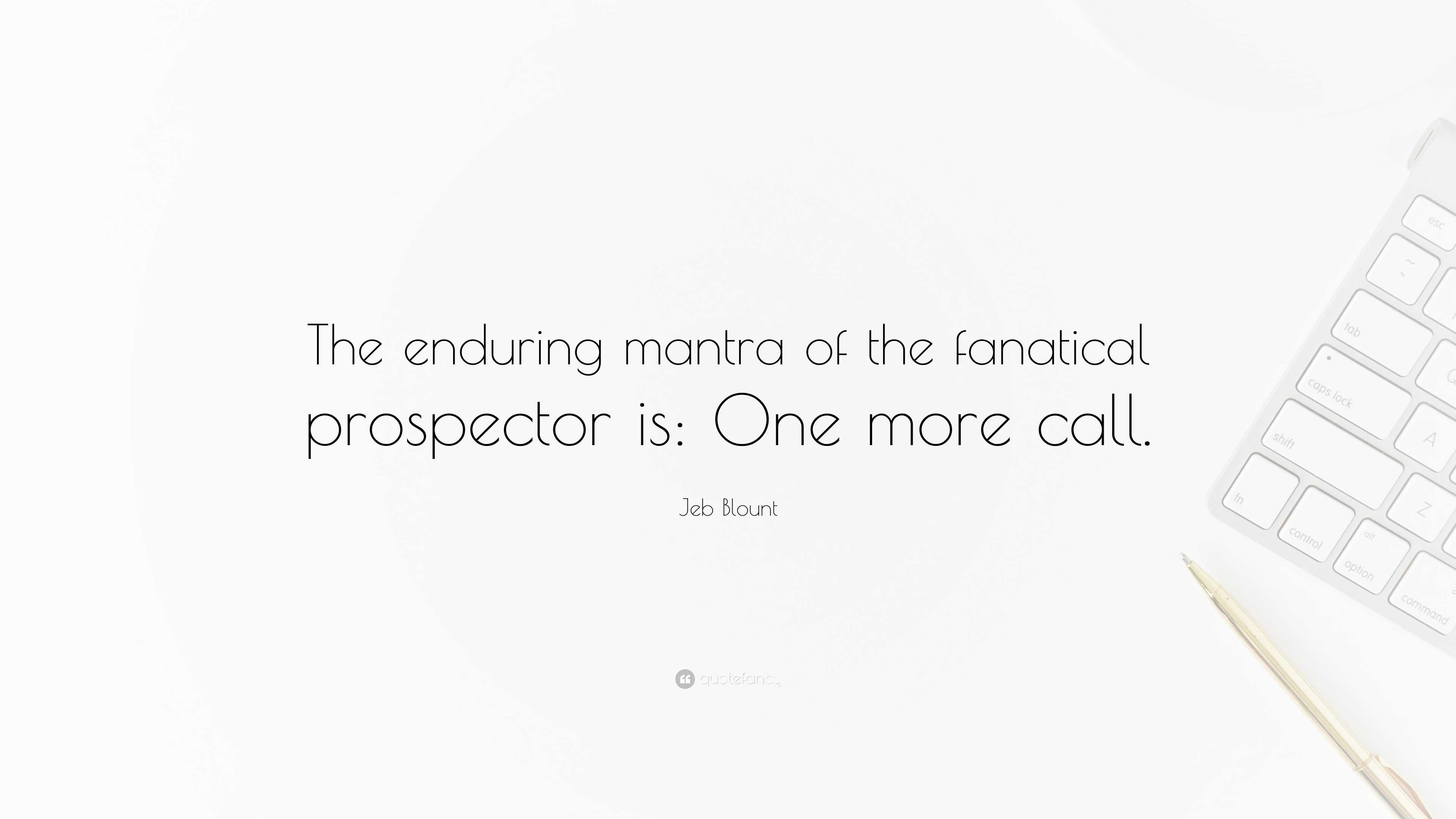 Jeb Blount Quote: “The enduring mantra of the fanatical prospector is ...