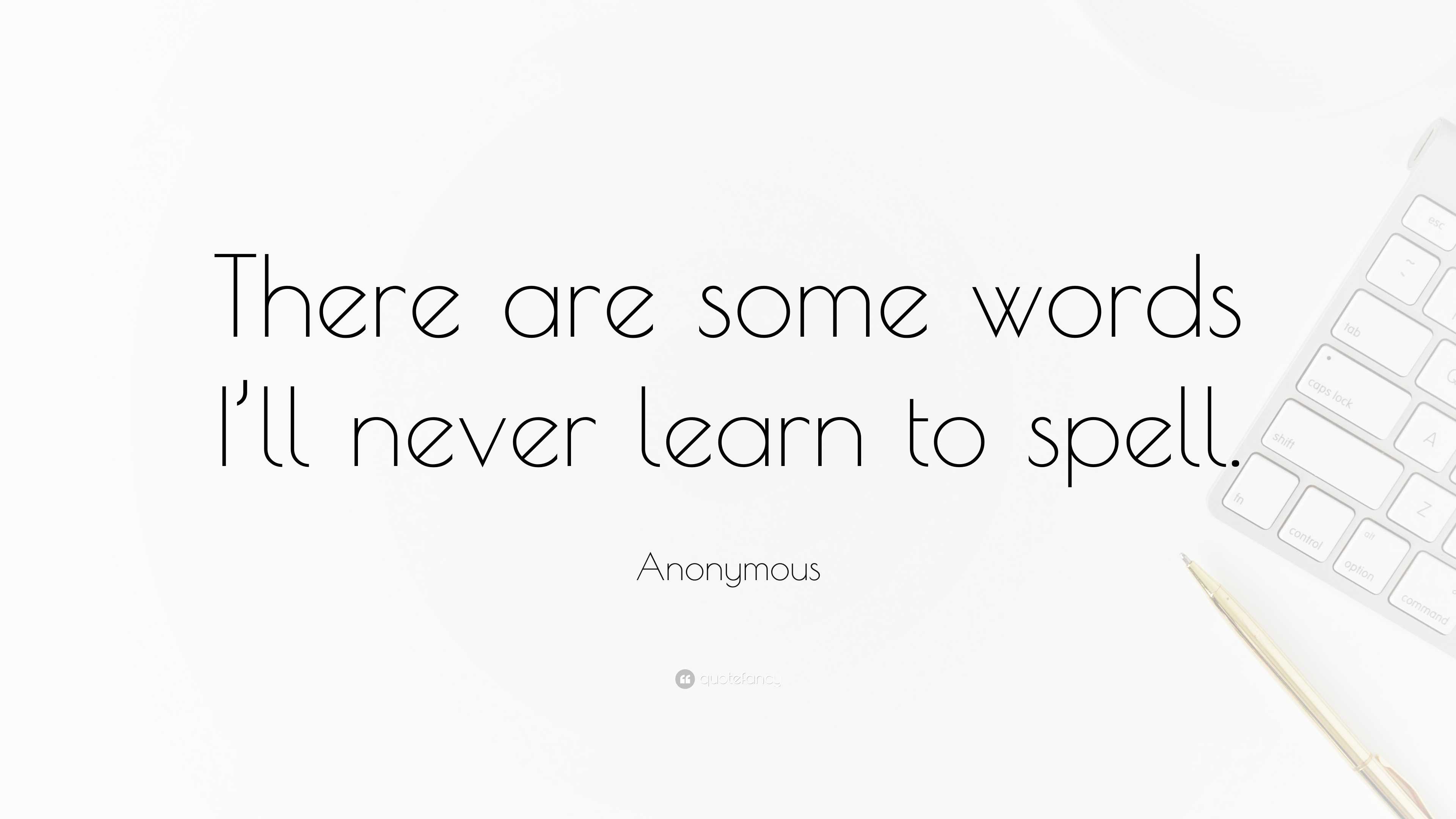 Anonymous Quote: “There are some words I’ll never learn to spell.”