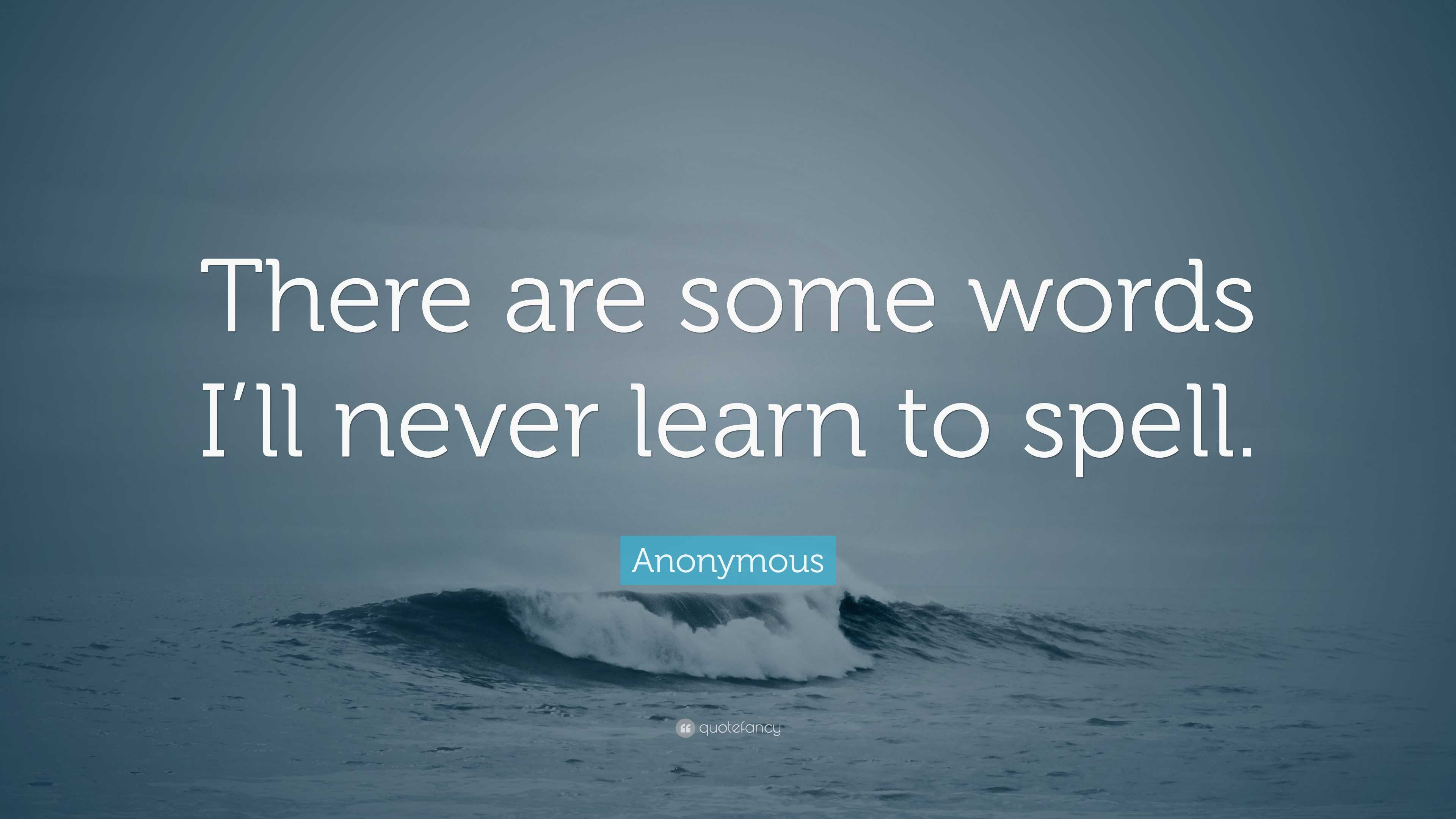 Anonymous Quote: “There are some words I’ll never learn to spell.”