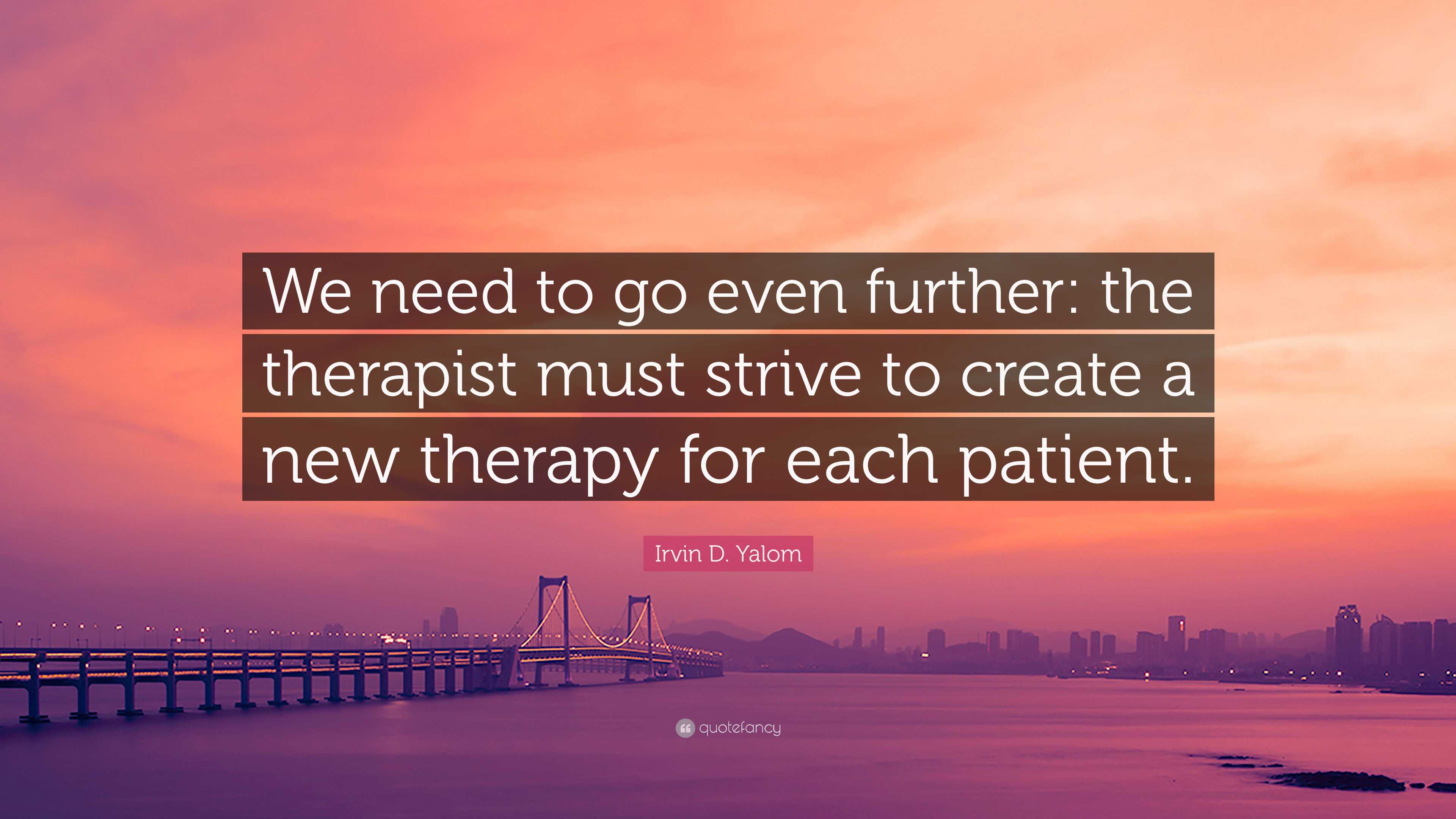 Irvin D. Yalom Quote: “We need to go even further: the therapist must ...