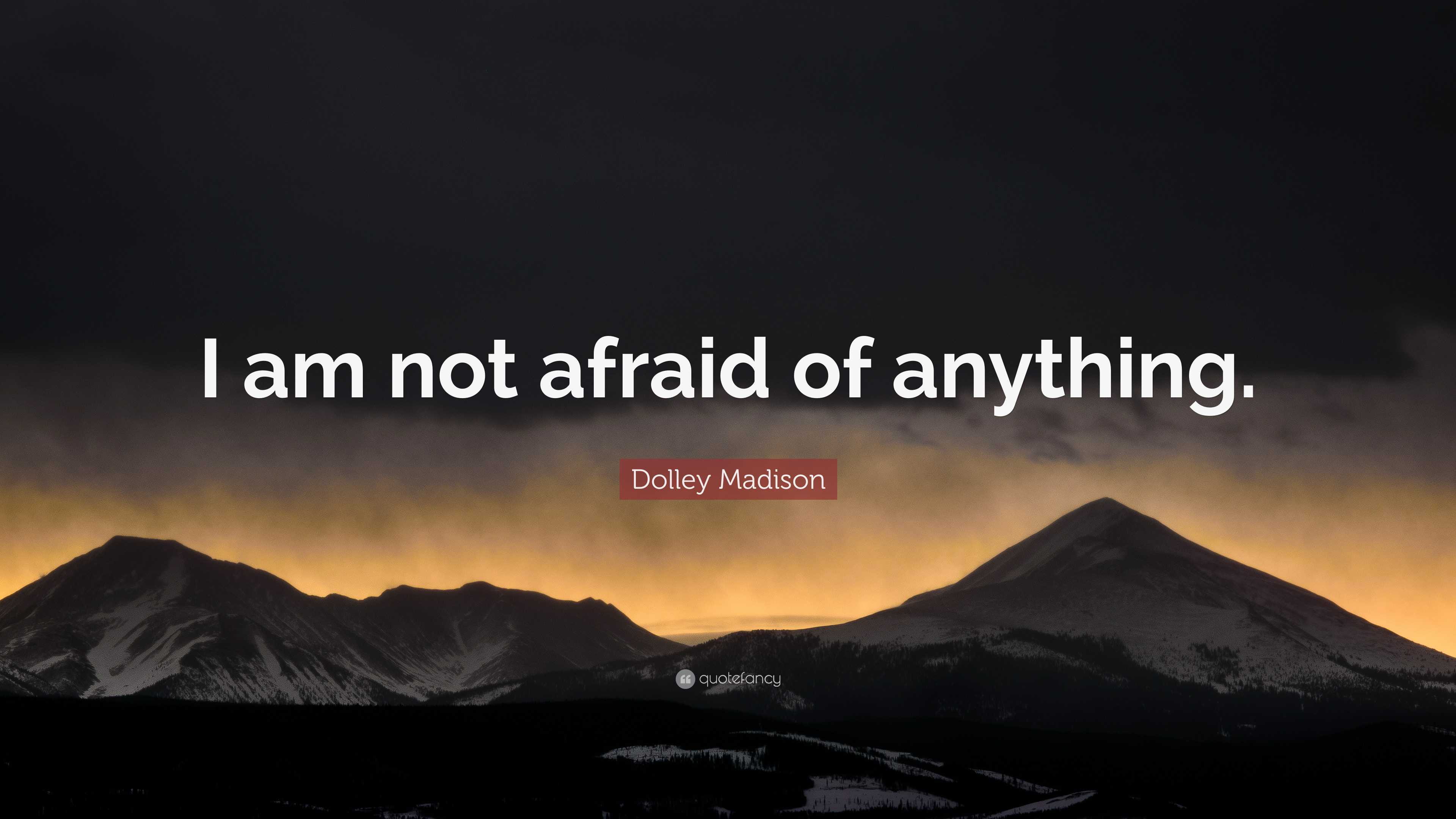 Dolley Madison Quote: “I am not afraid of anything.”