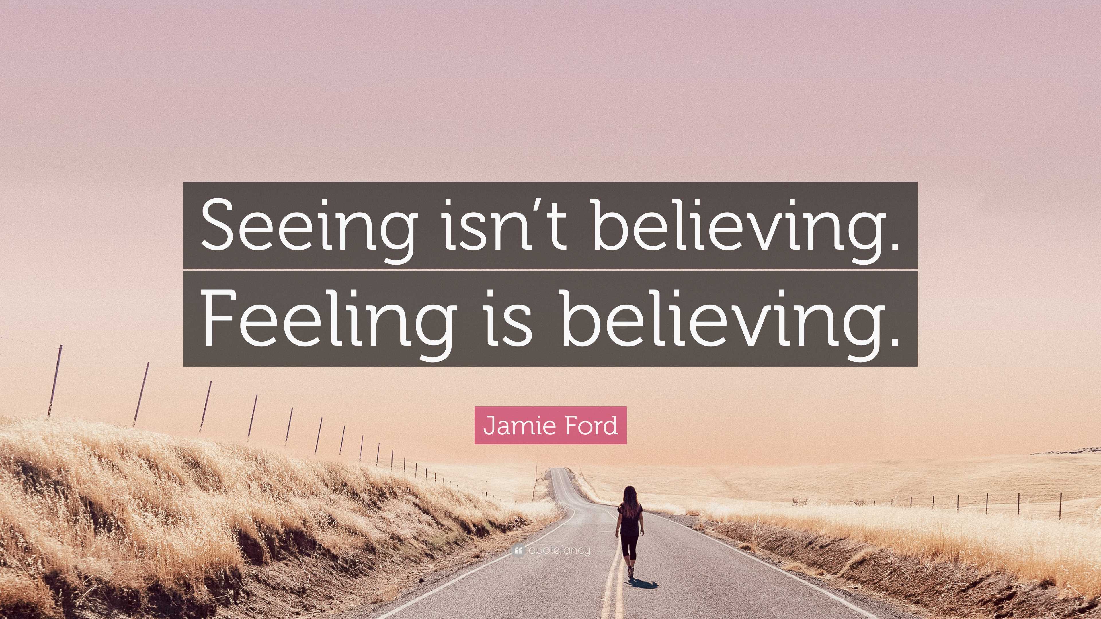 Jamie Ford Quote: “Seeing isn’t believing. Feeling is believing.”