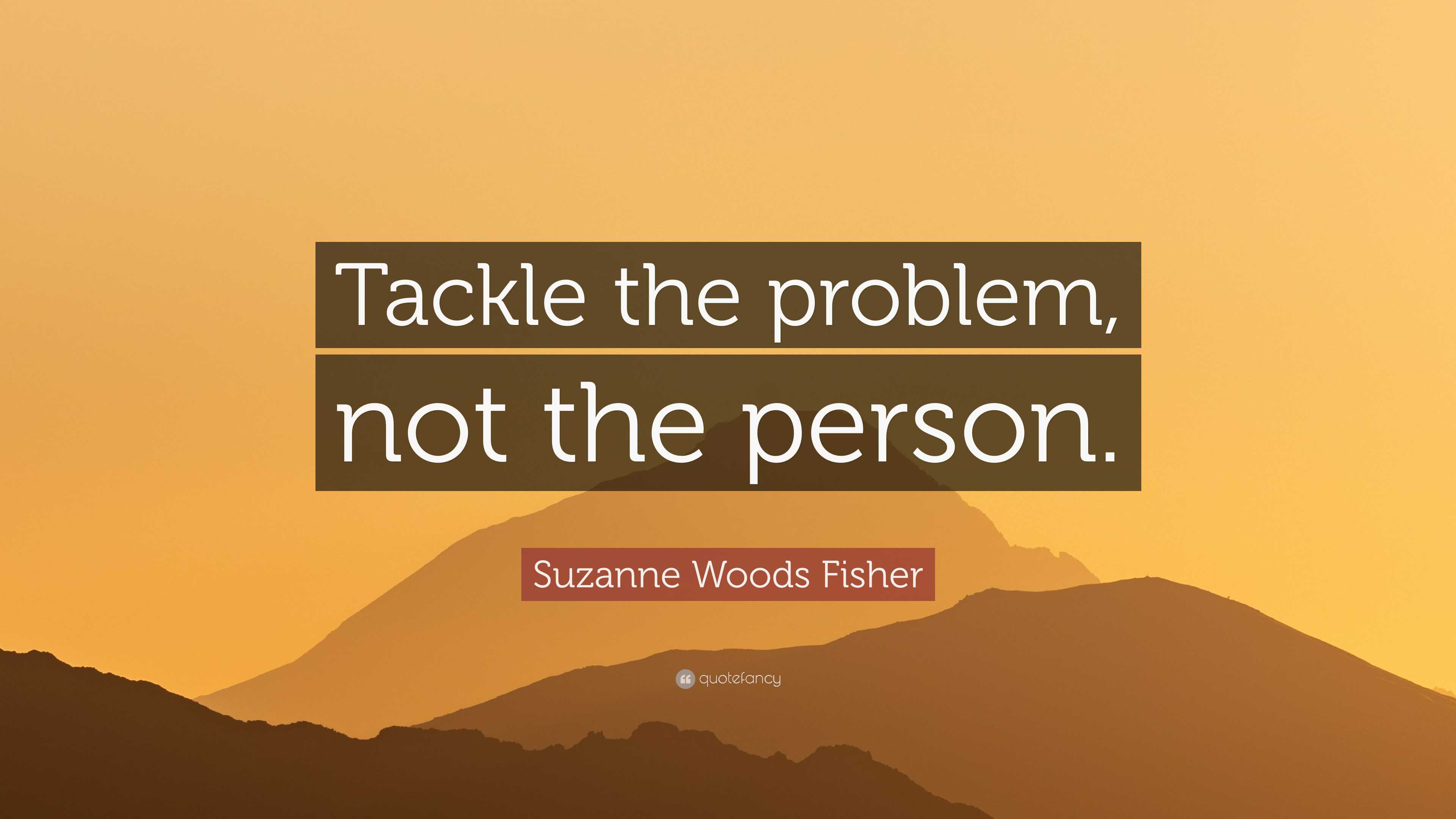 Suzanne Woods Fisher Quote: “Tackle the problem, not the person.”