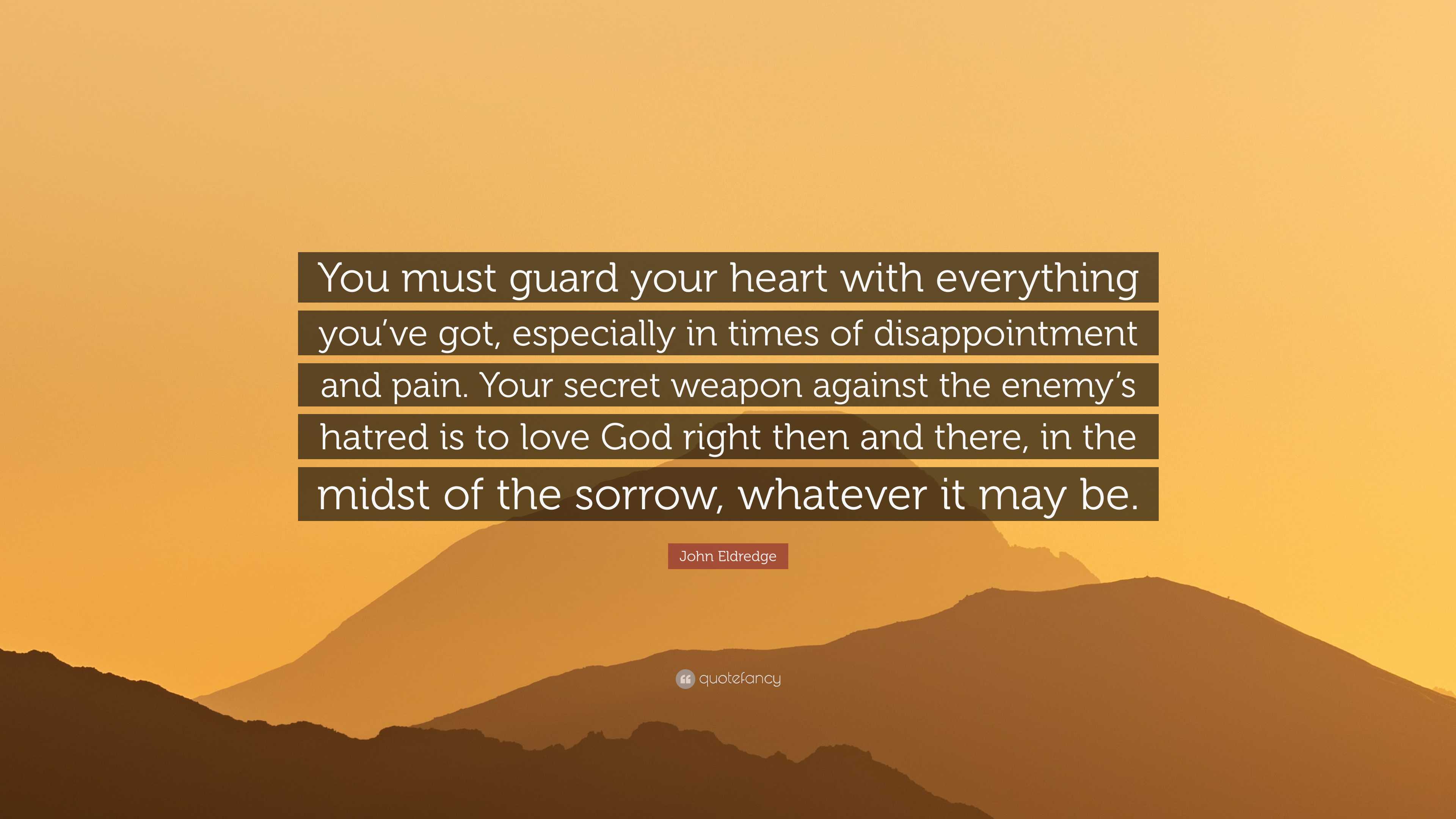 John Eldredge Quote: “You must guard your heart with everything you’ve ...