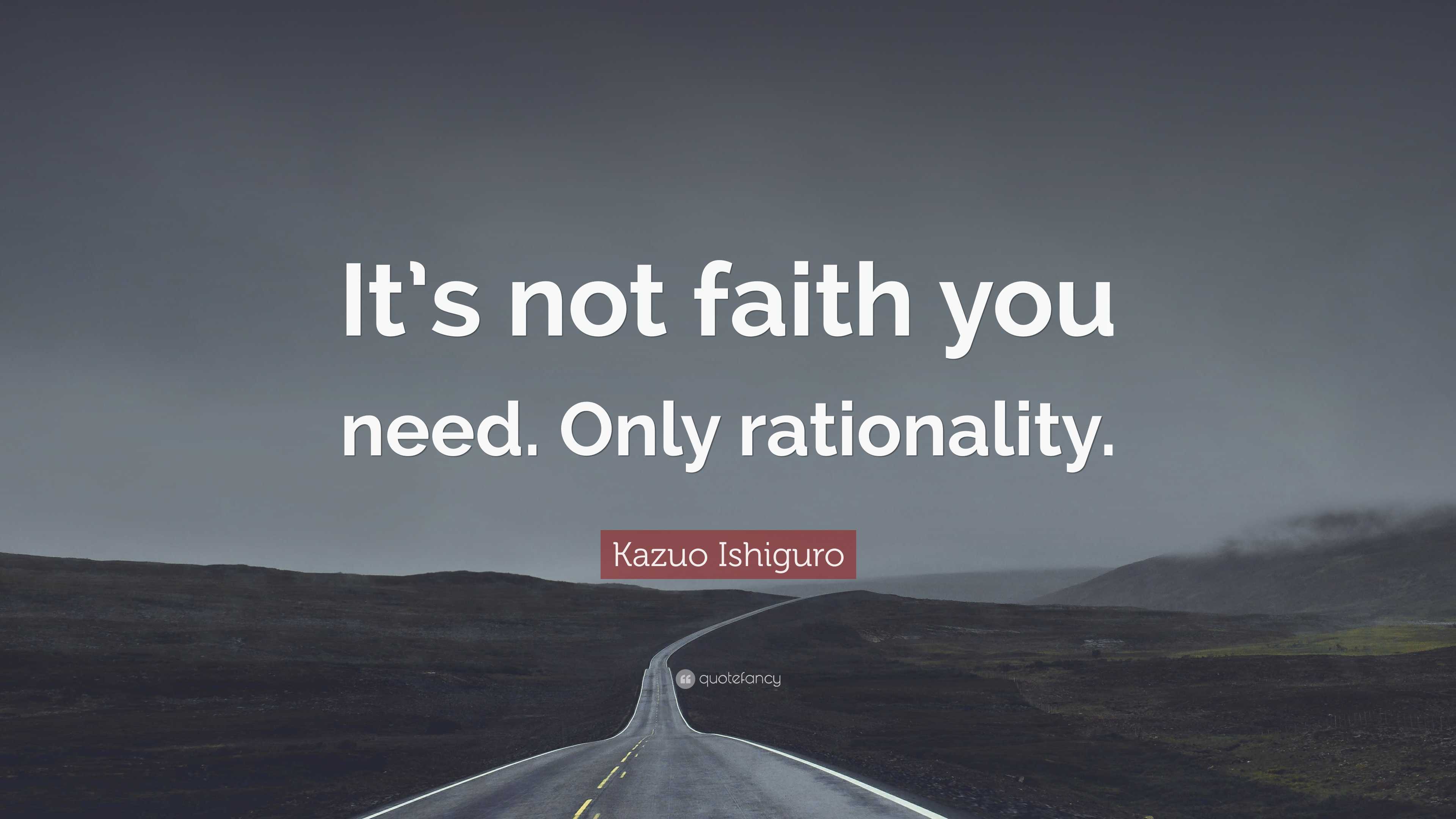 Kazuo Ishiguro Quote: “It’s not faith you need. Only rationality.”