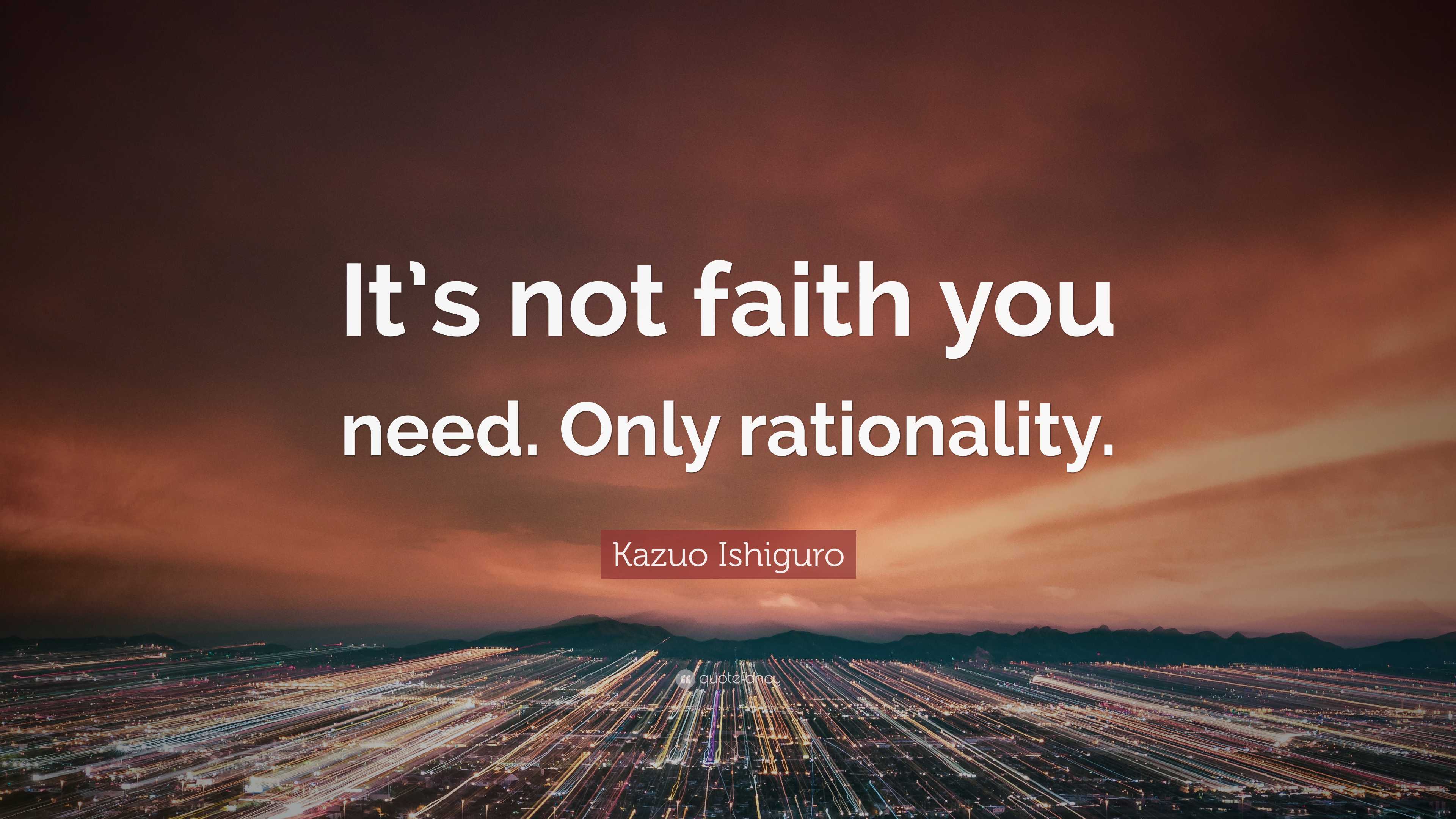 Kazuo Ishiguro Quote: “It’s not faith you need. Only rationality.”