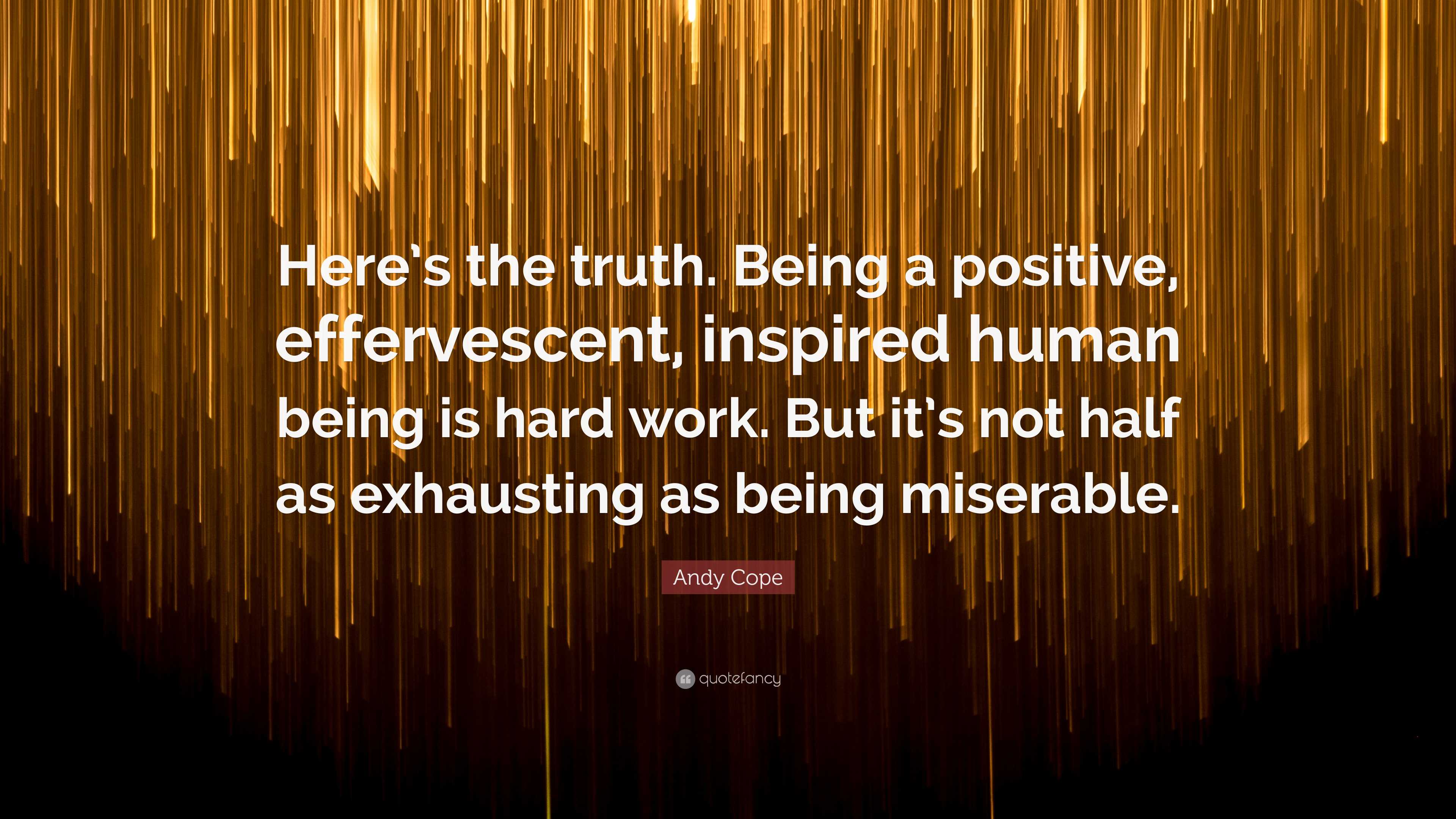 Andy Cope Quote: “Here’s the truth. Being a positive, effervescent ...